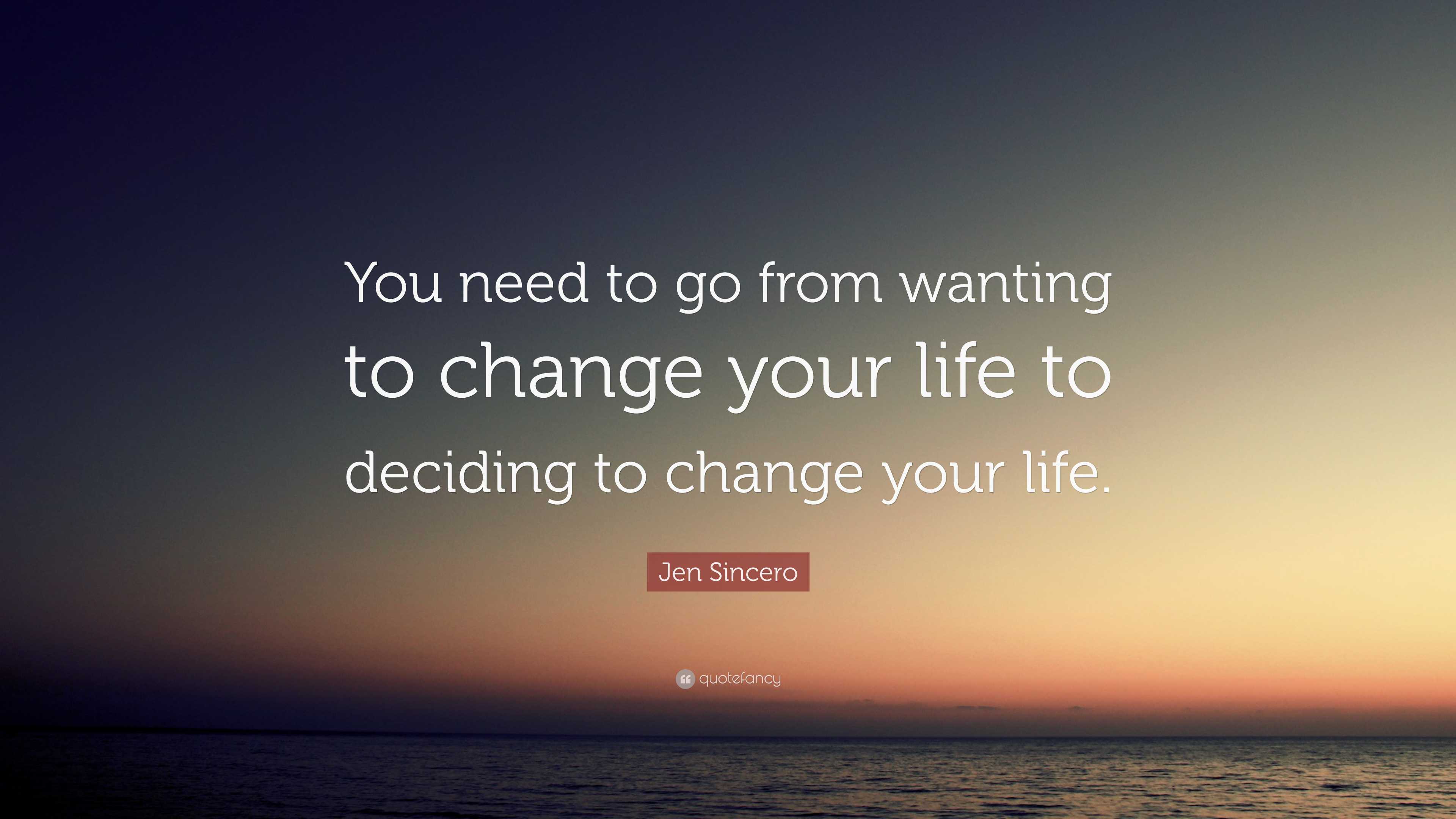 Jen Sincero Quote: “You need to go from wanting to change your life to ...