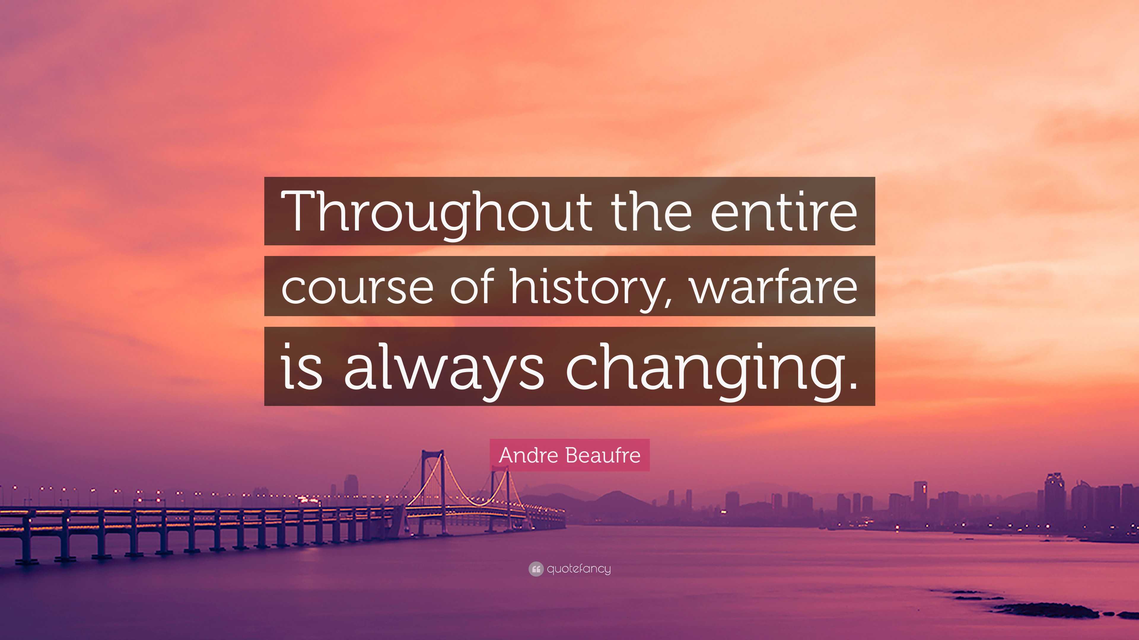 Andre Beaufre Quote: “Throughout the entire course of history, warfare ...