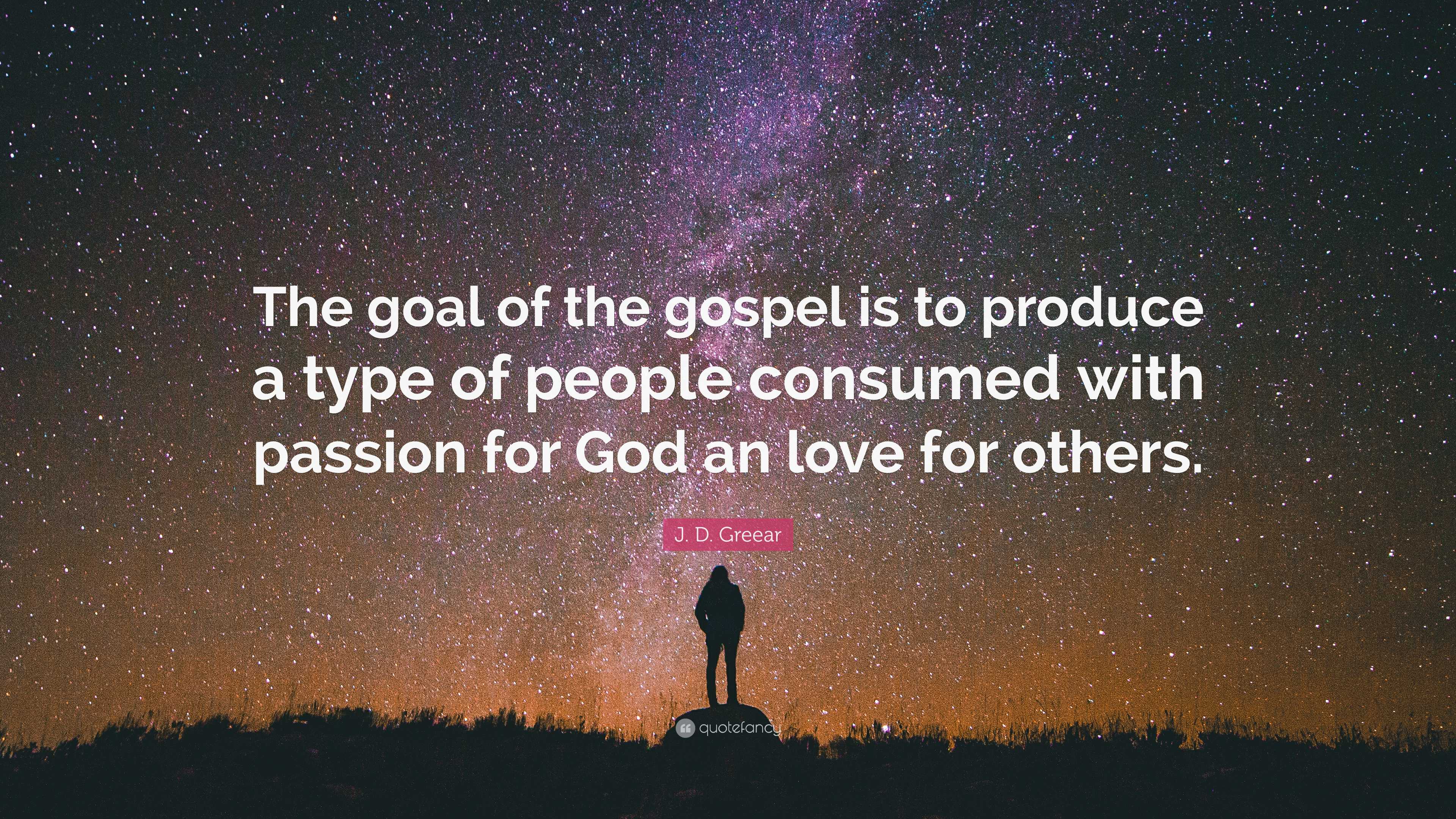 J. D. Greear Quote: “The goal of the gospel is to produce a type of ...