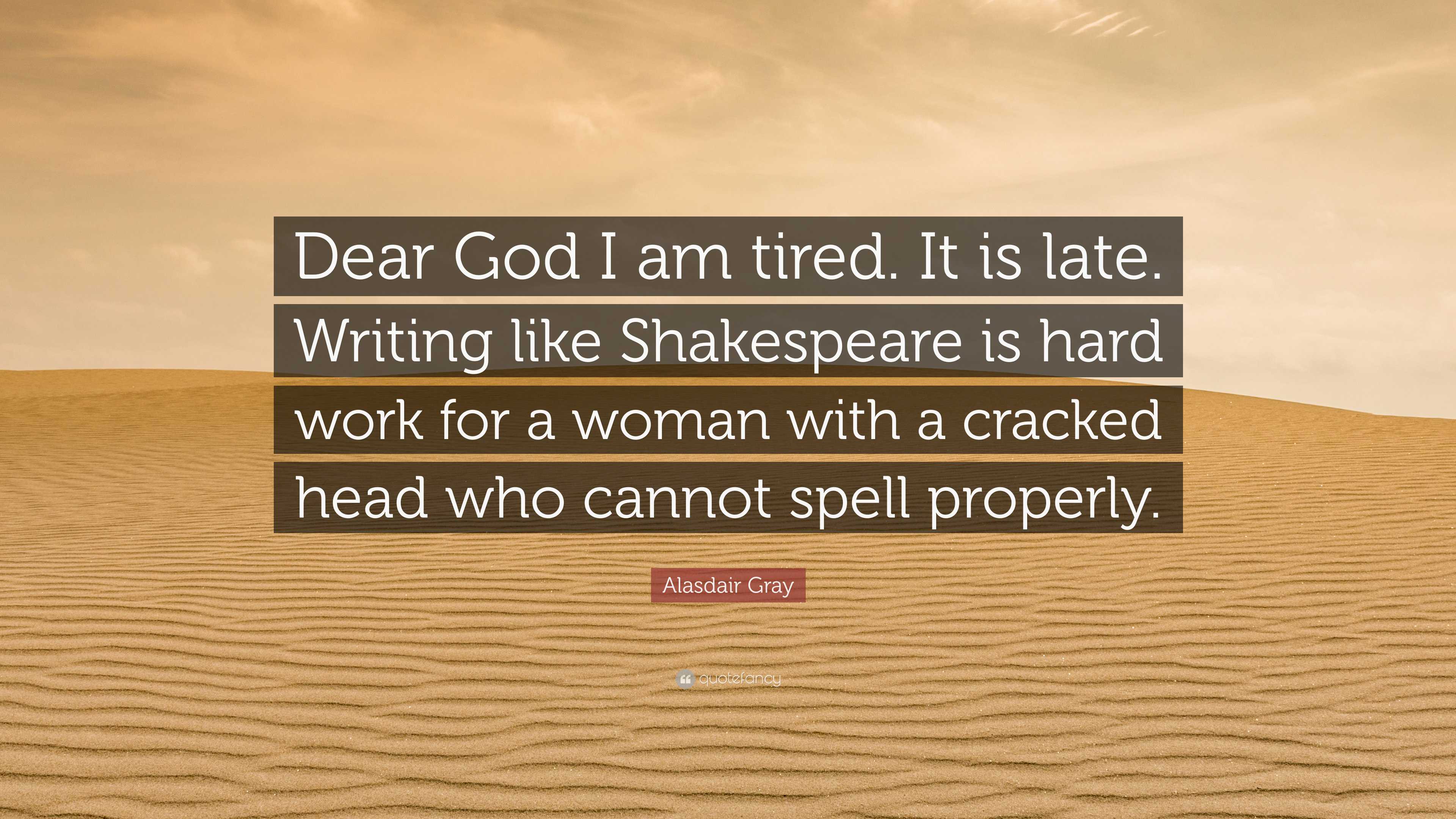 Alasdair Gray Quote: “Dear God I am tired. It is late. Writing like ...