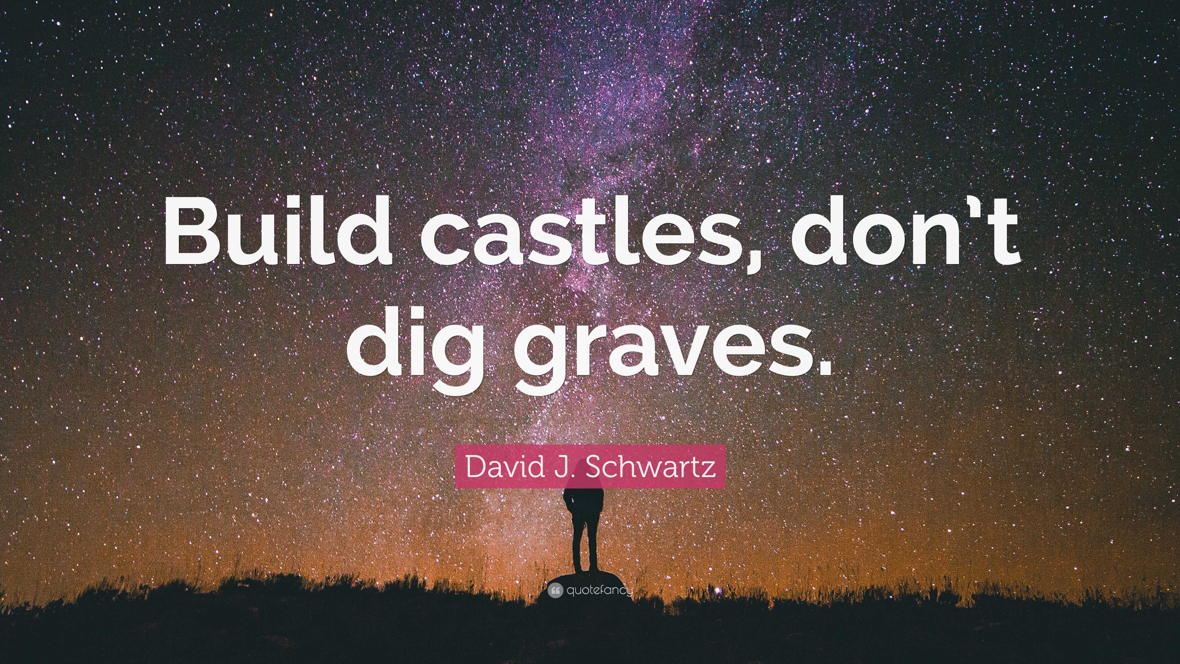 David J. Schwartz Quote: “Build castles, don’t dig graves.”