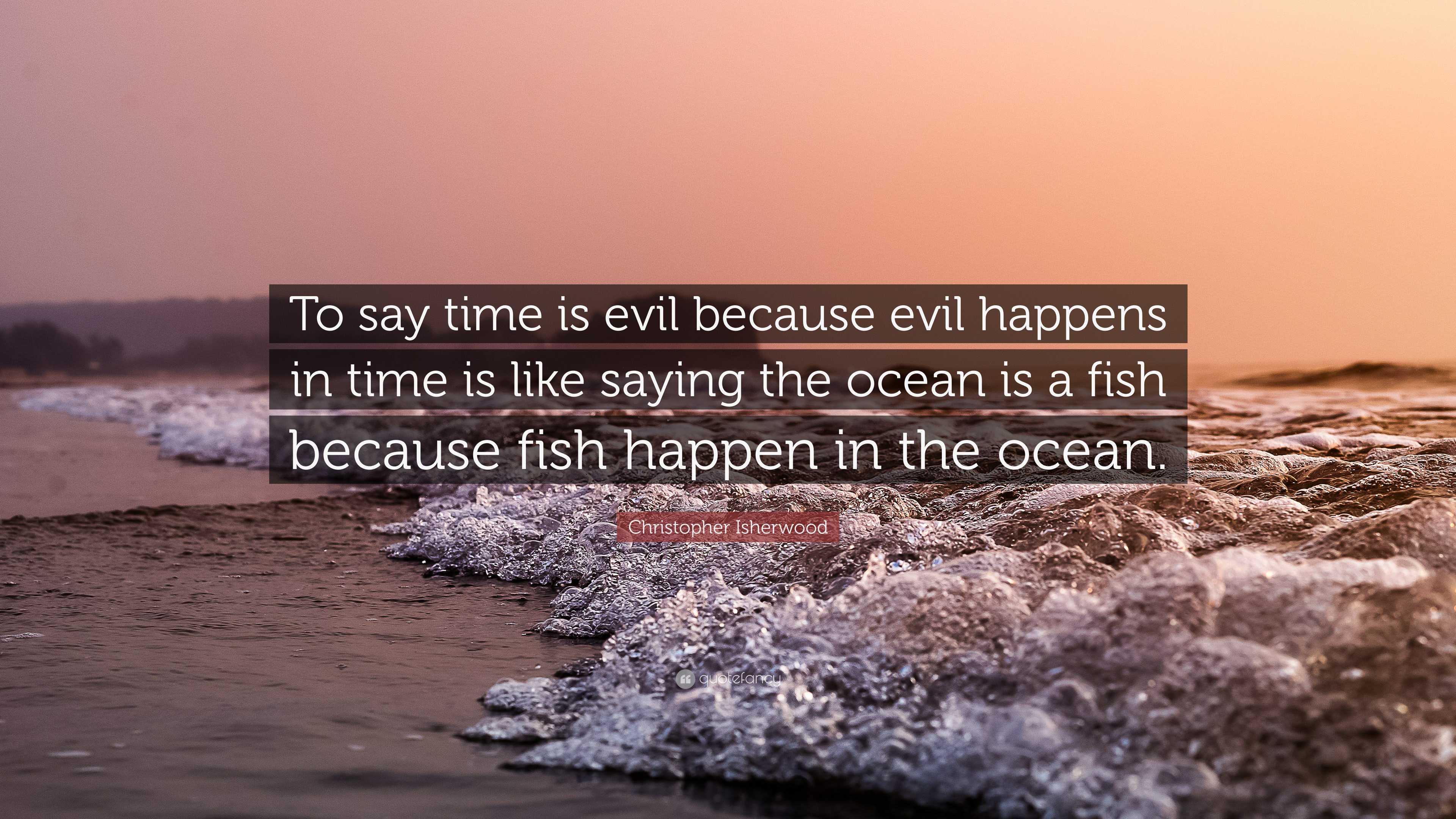 Christopher Isherwood Quote: “To say time is evil because evil happens ...