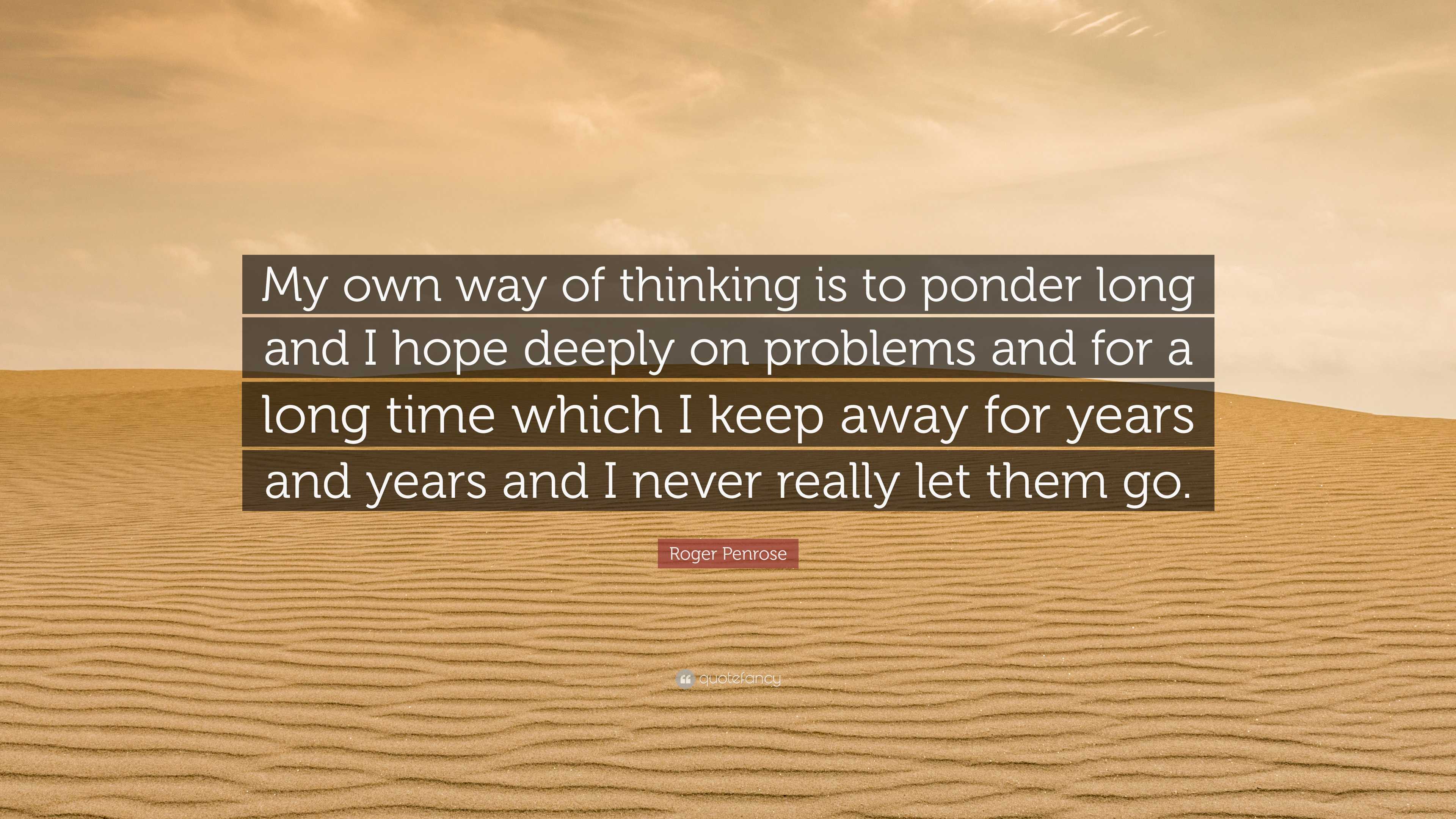 Roger Penrose Quote: “My own way of thinking is to ponder long and I ...