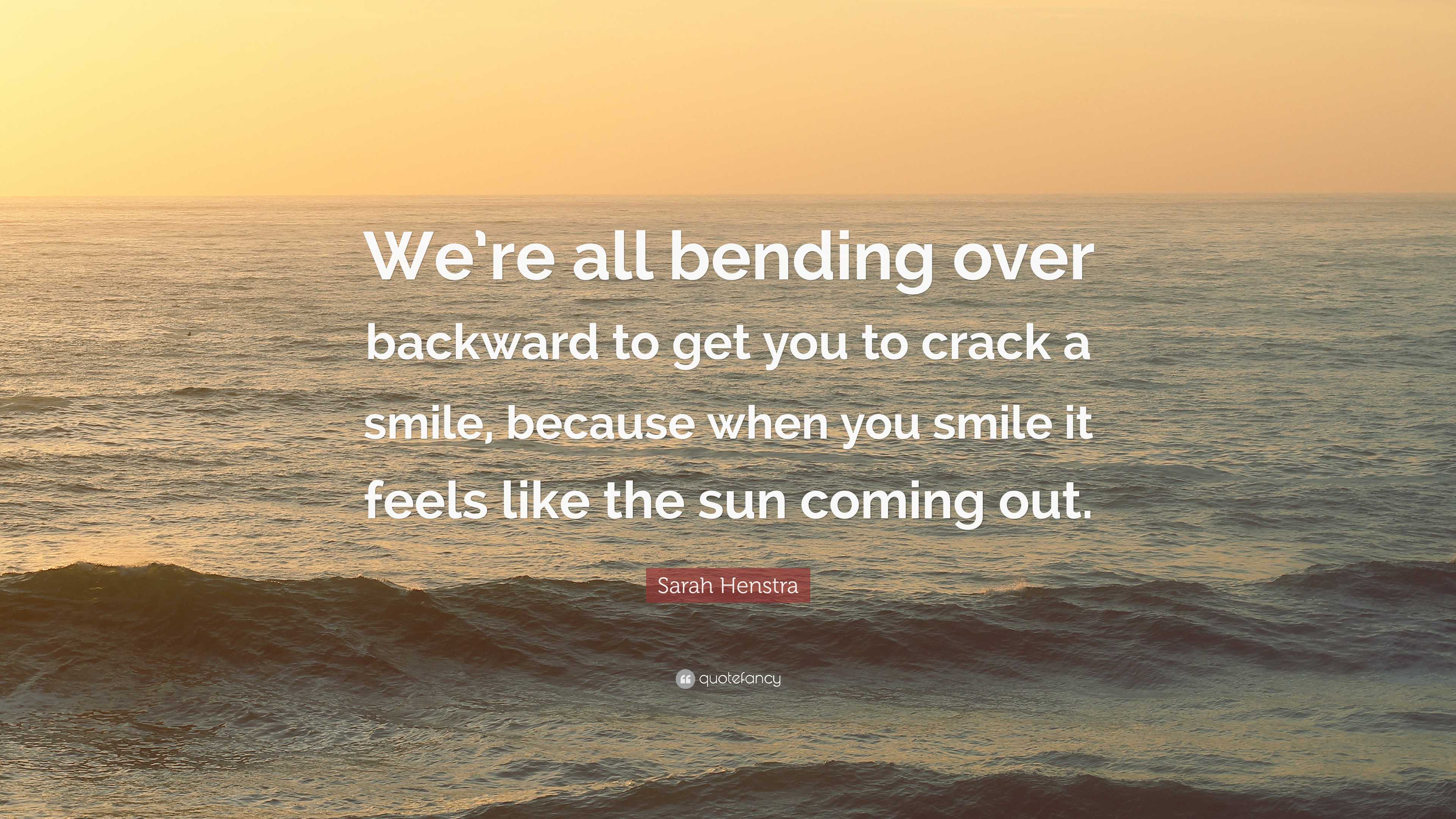 Sarah Henstra Quote: “We’re all bending over backward to get you to ...
