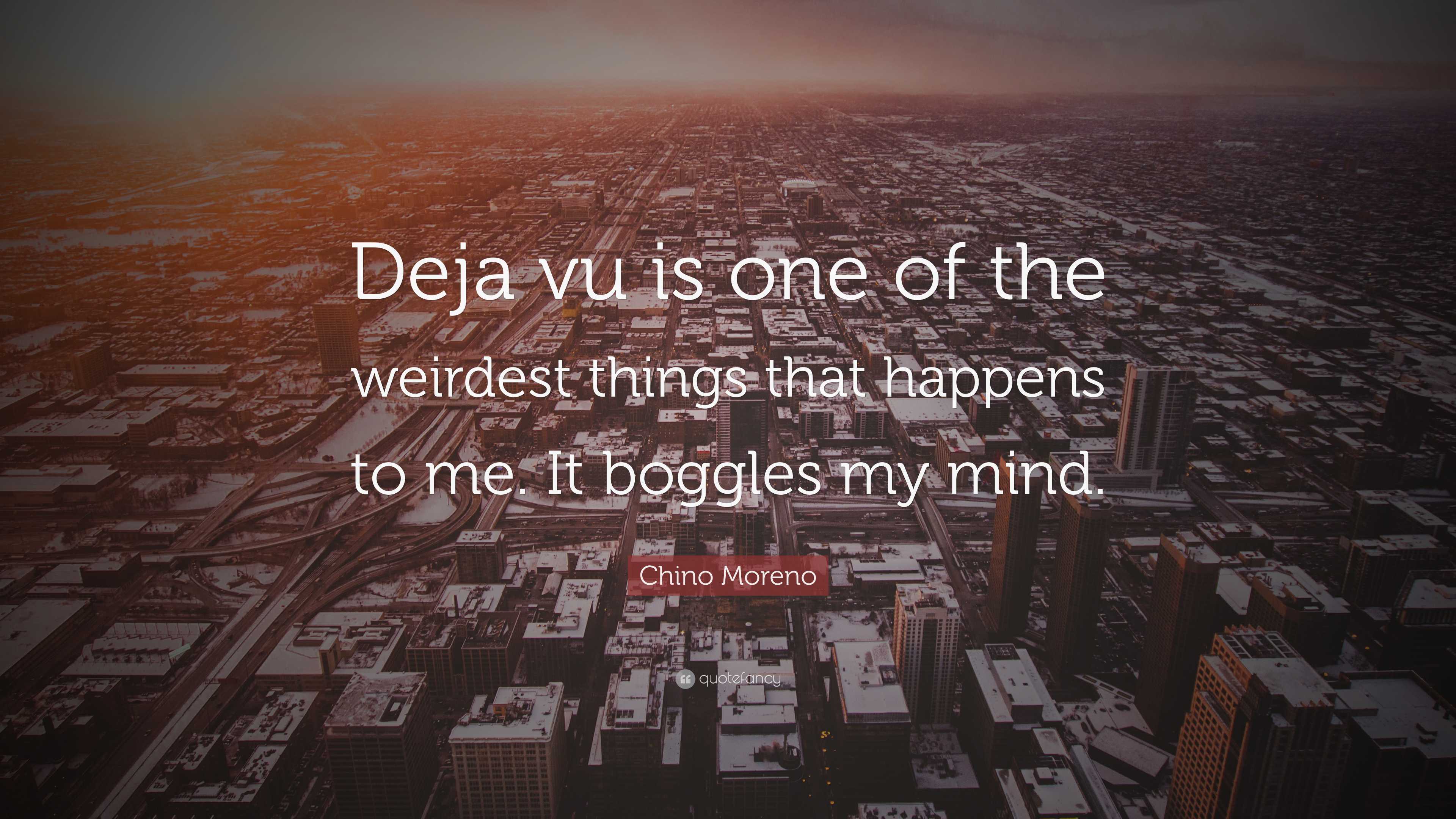Chino Moreno Quote: “Deja vu is one of the weirdest things that happens ...