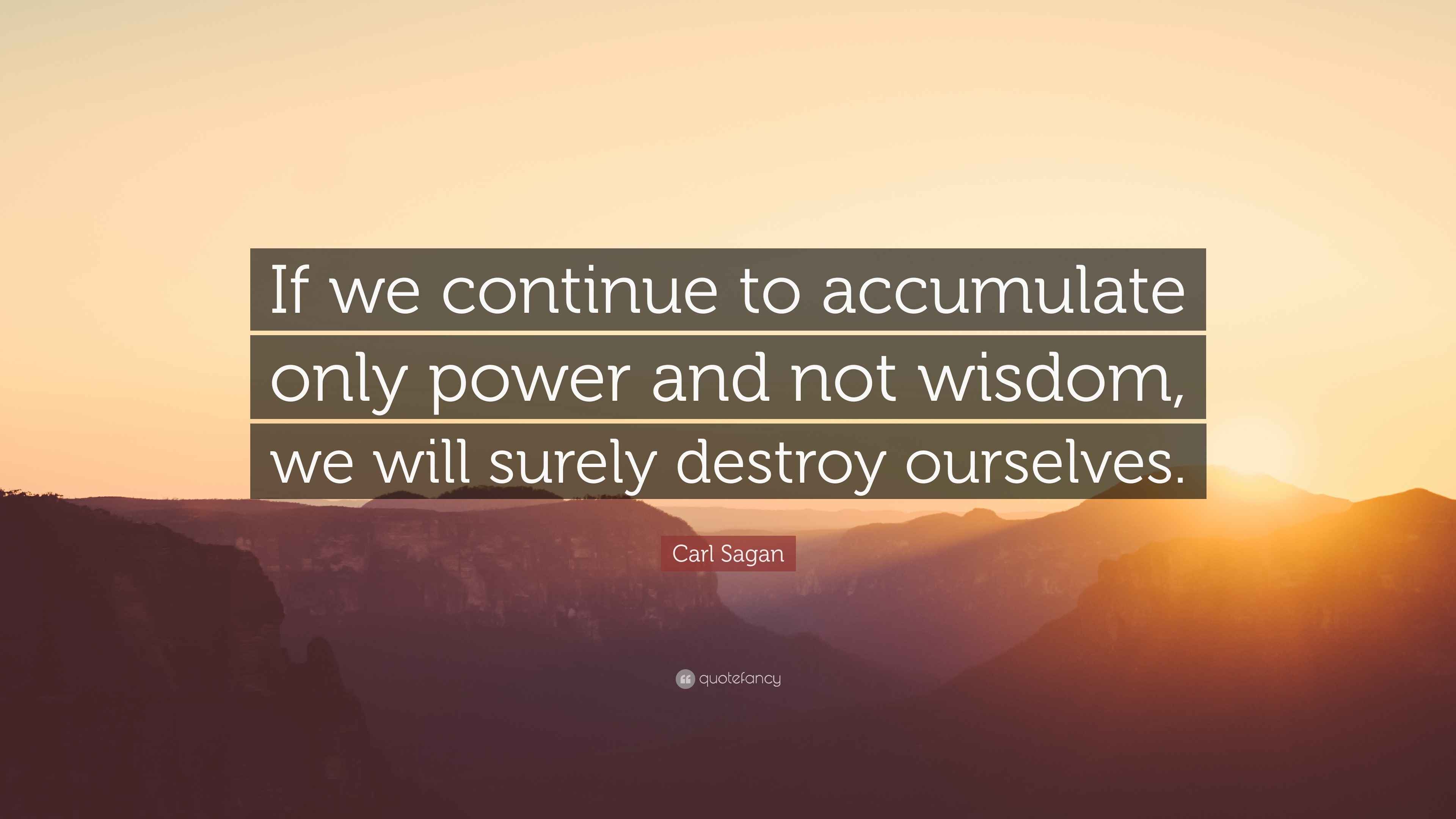 Carl Sagan Quote: “If we continue to accumulate only power and not ...