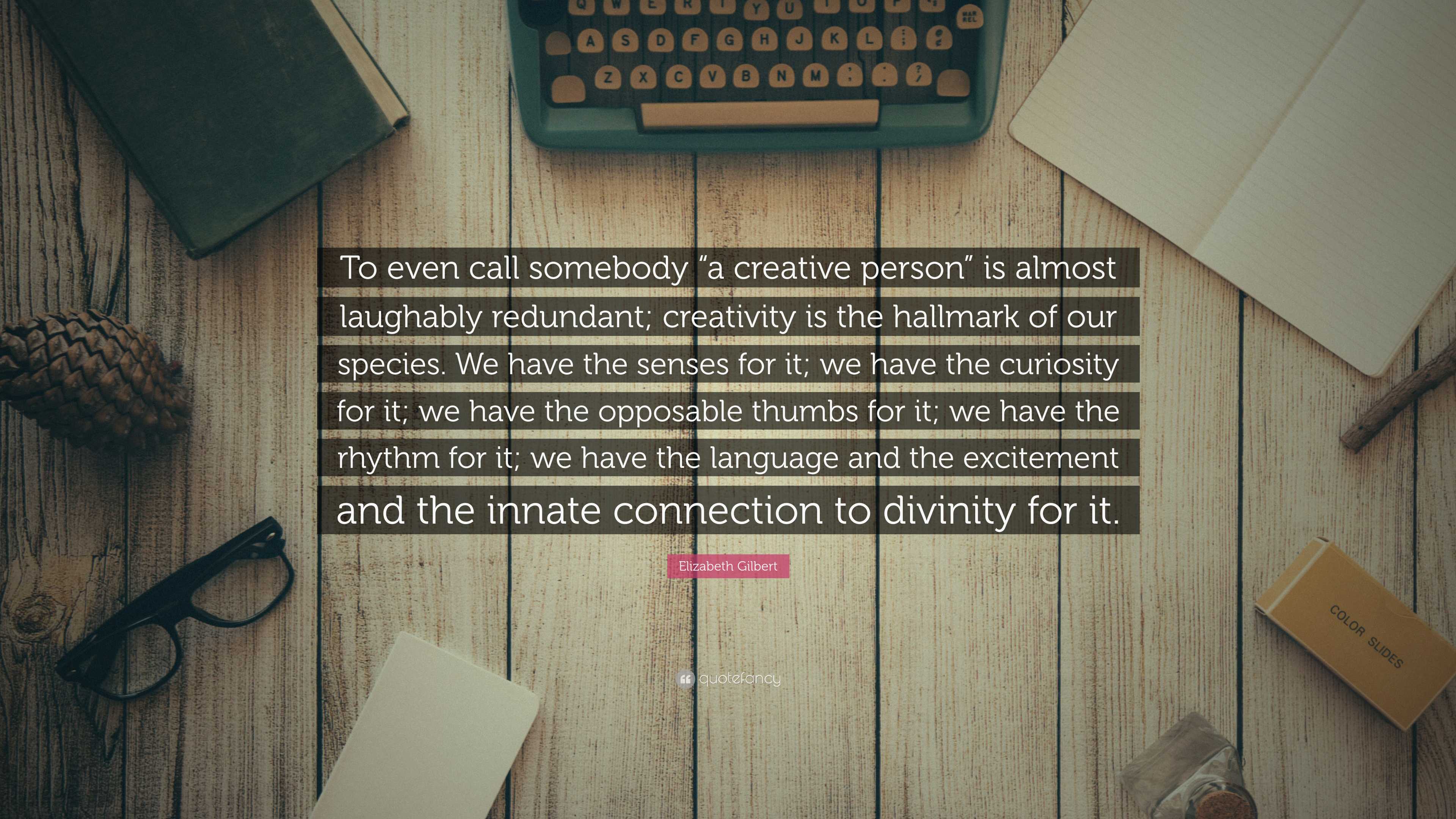 Elizabeth Gilbert Quote: “To even call somebody “a creative person” is ...