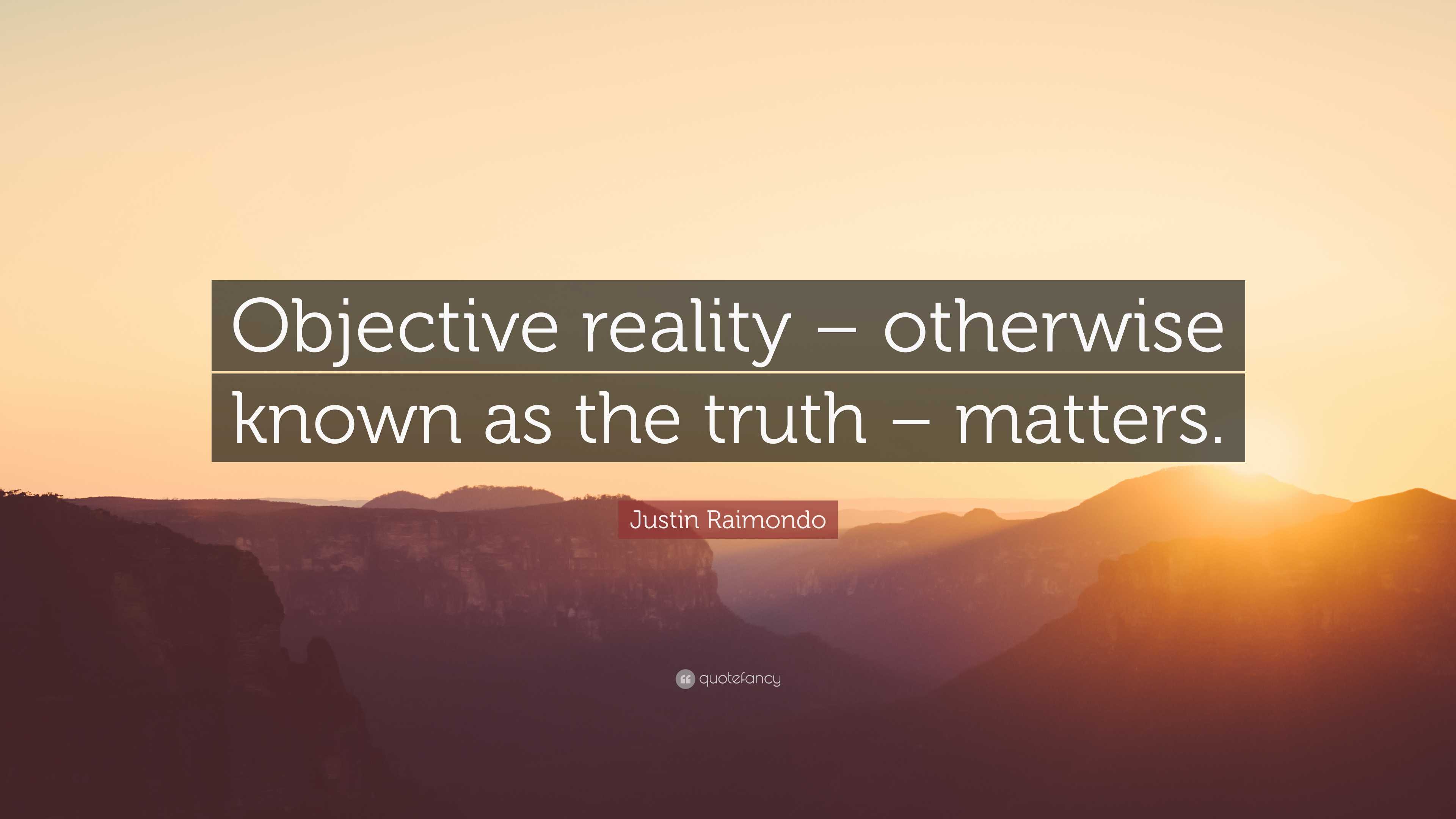 Justin Raimondo Quote: “Objective reality – otherwise known as the ...
