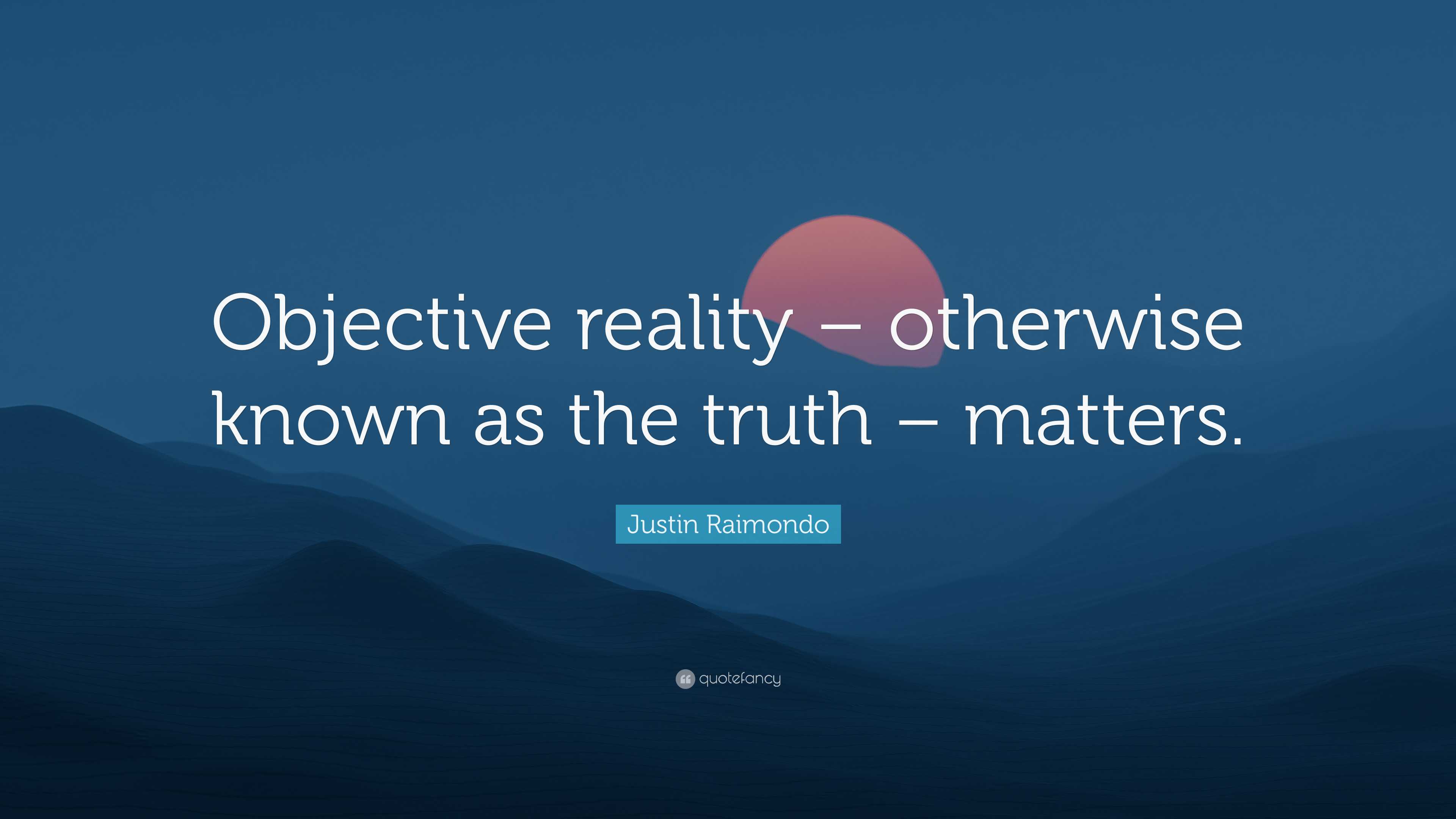 Justin Raimondo Quote: “Objective reality – otherwise known as the ...