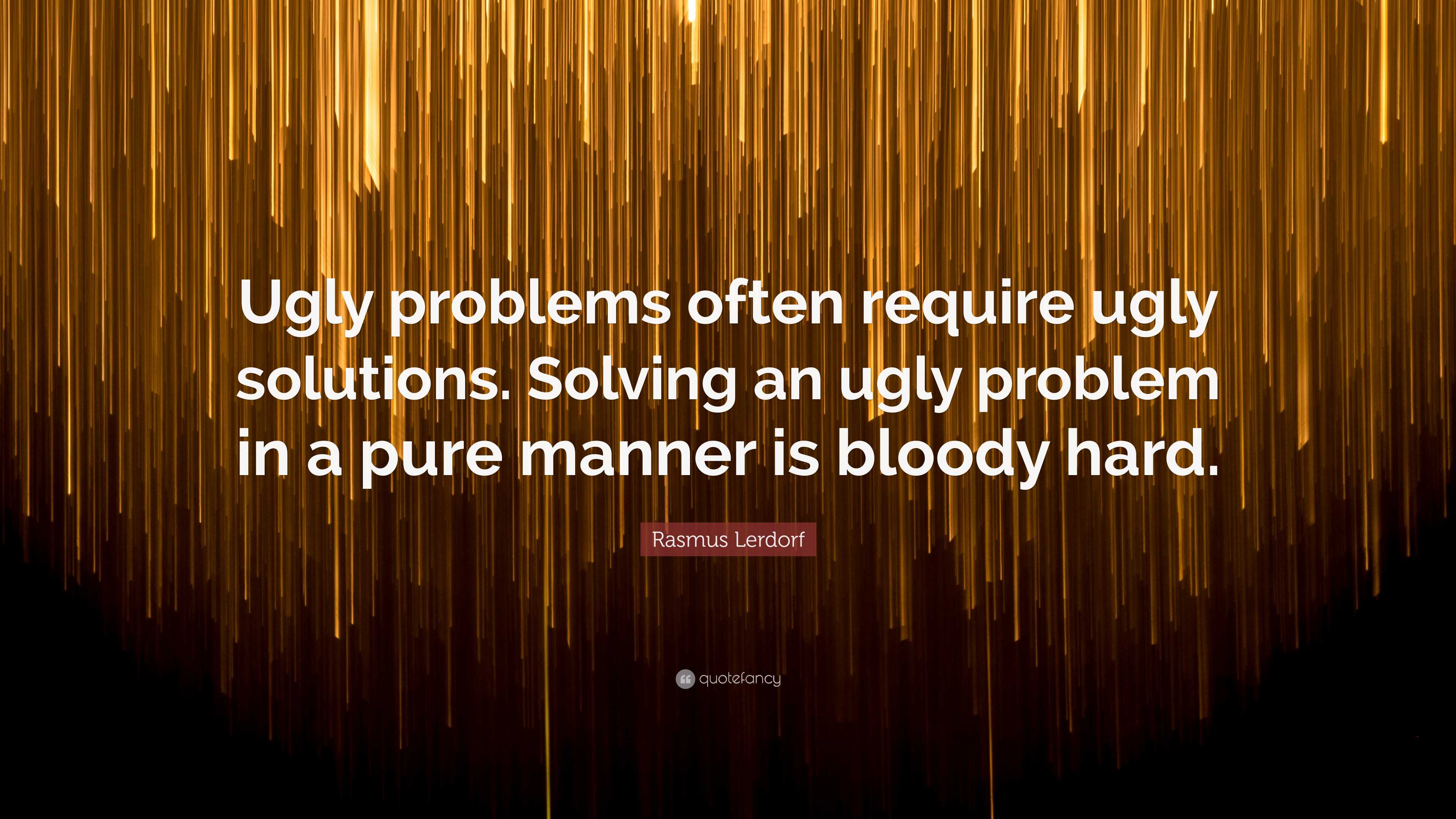Rasmus Lerdorf Quote: “Ugly problems often require ugly solutions ...