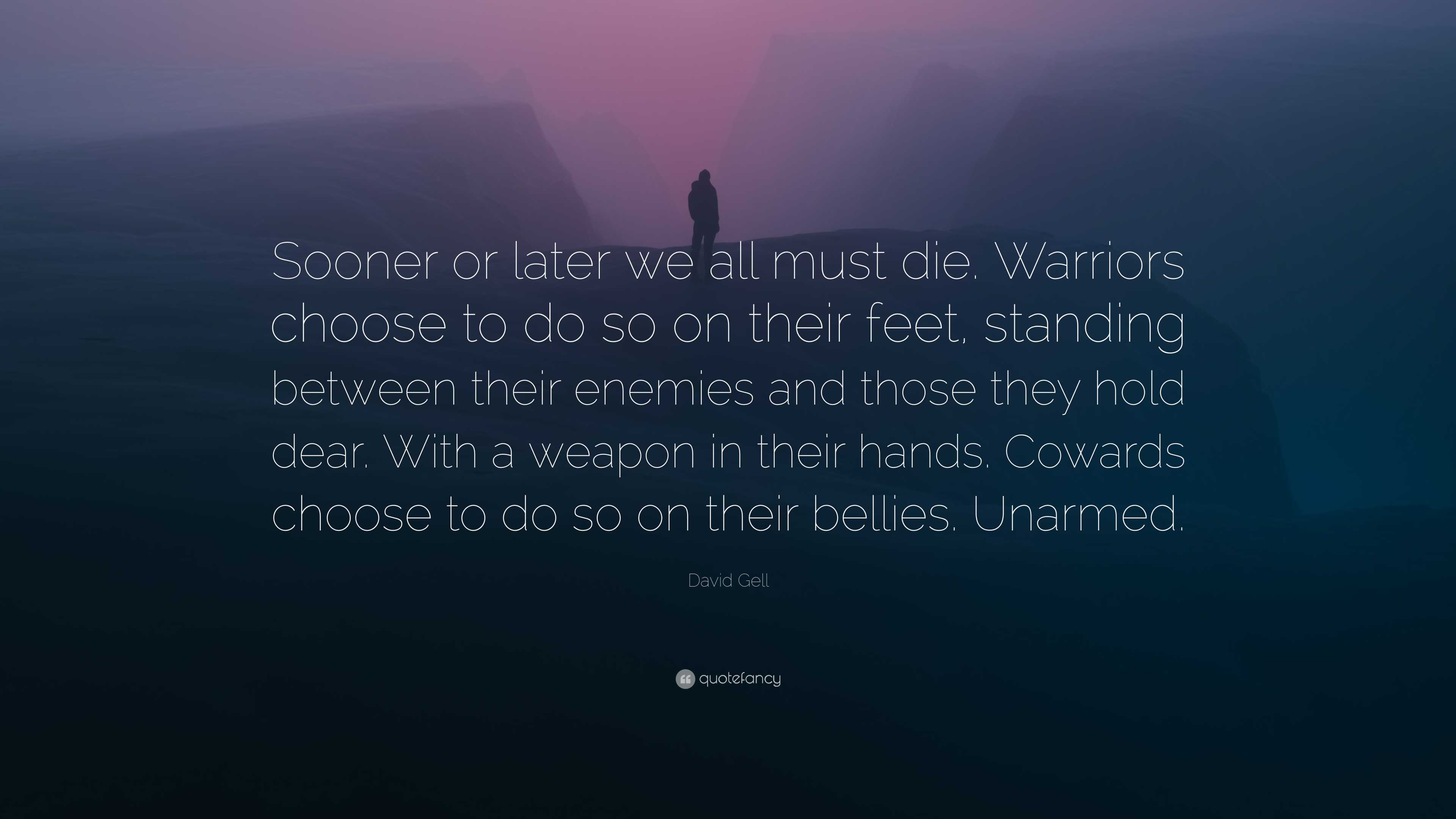 David Gell Quote: “Sooner or later we all must die. Warriors choose to ...