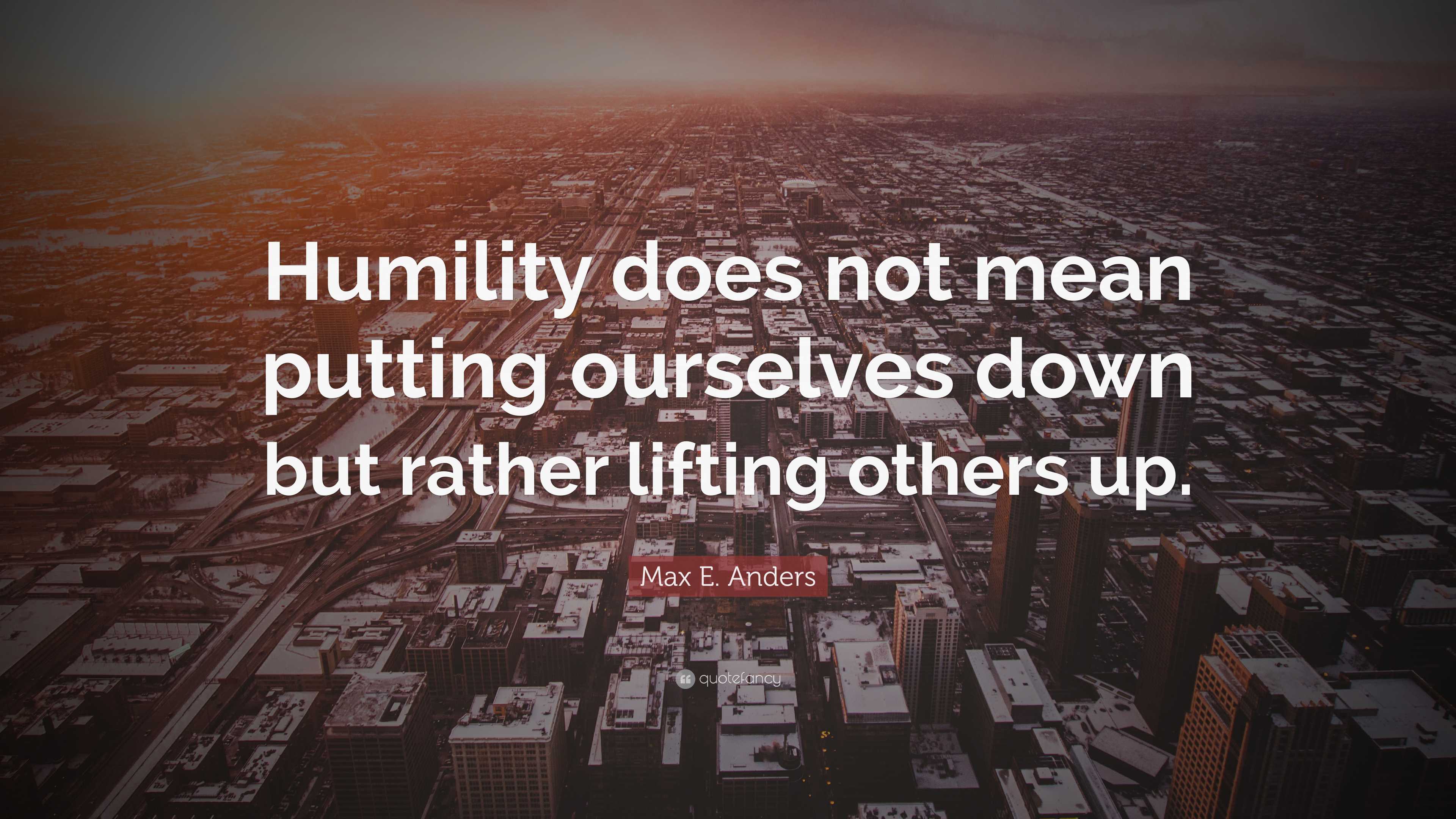 Max E. Anders Quote: “Humility does not mean putting ourselves down but ...