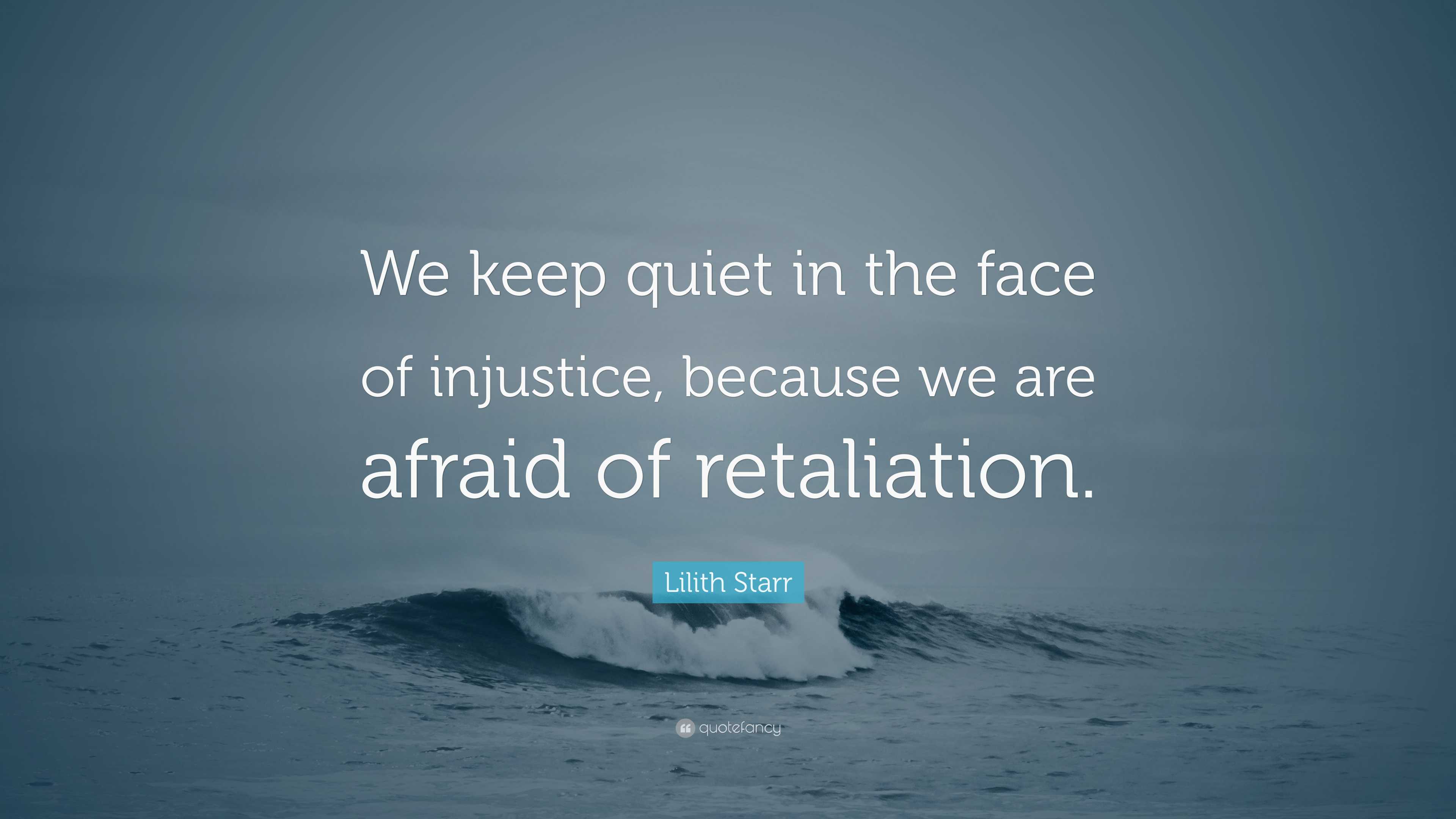 Lilith Starr Quote: “We keep quiet in the face of injustice, because we ...