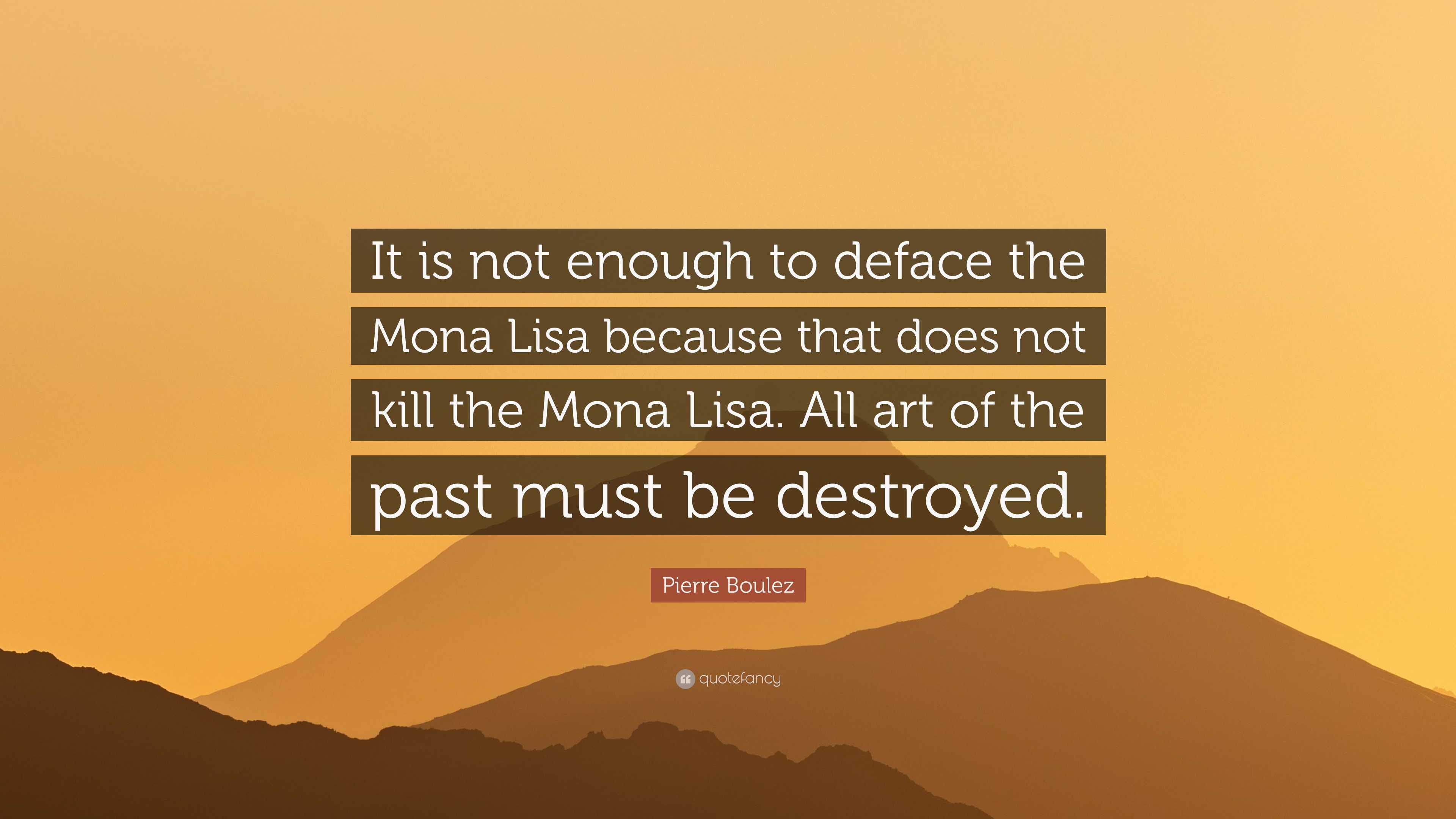 Pierre Boulez Quote: “It is not enough to deface the Mona Lisa because ...