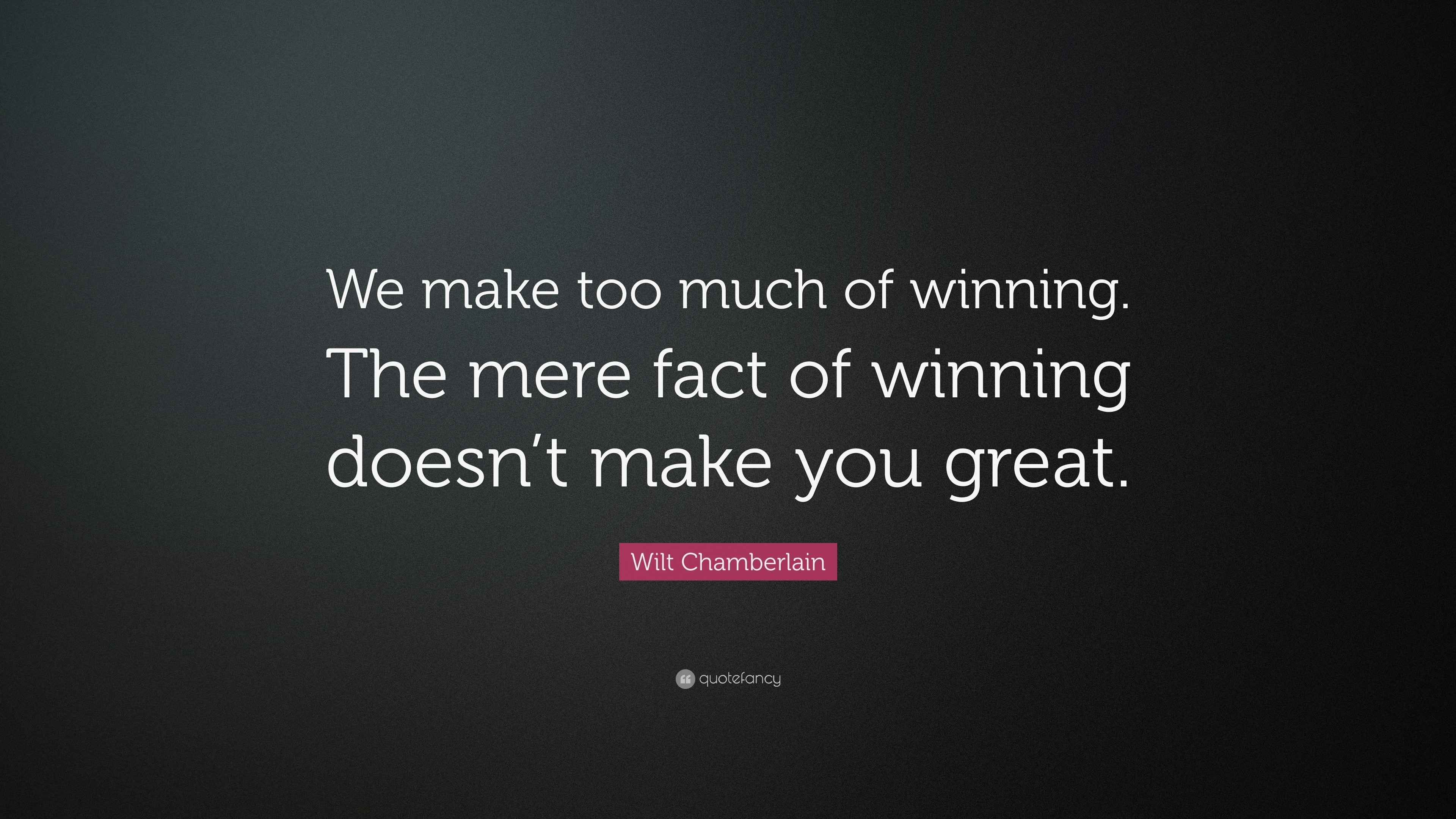 Wilt Chamberlain Quote: “We make too much of winning. The mere fact of ...