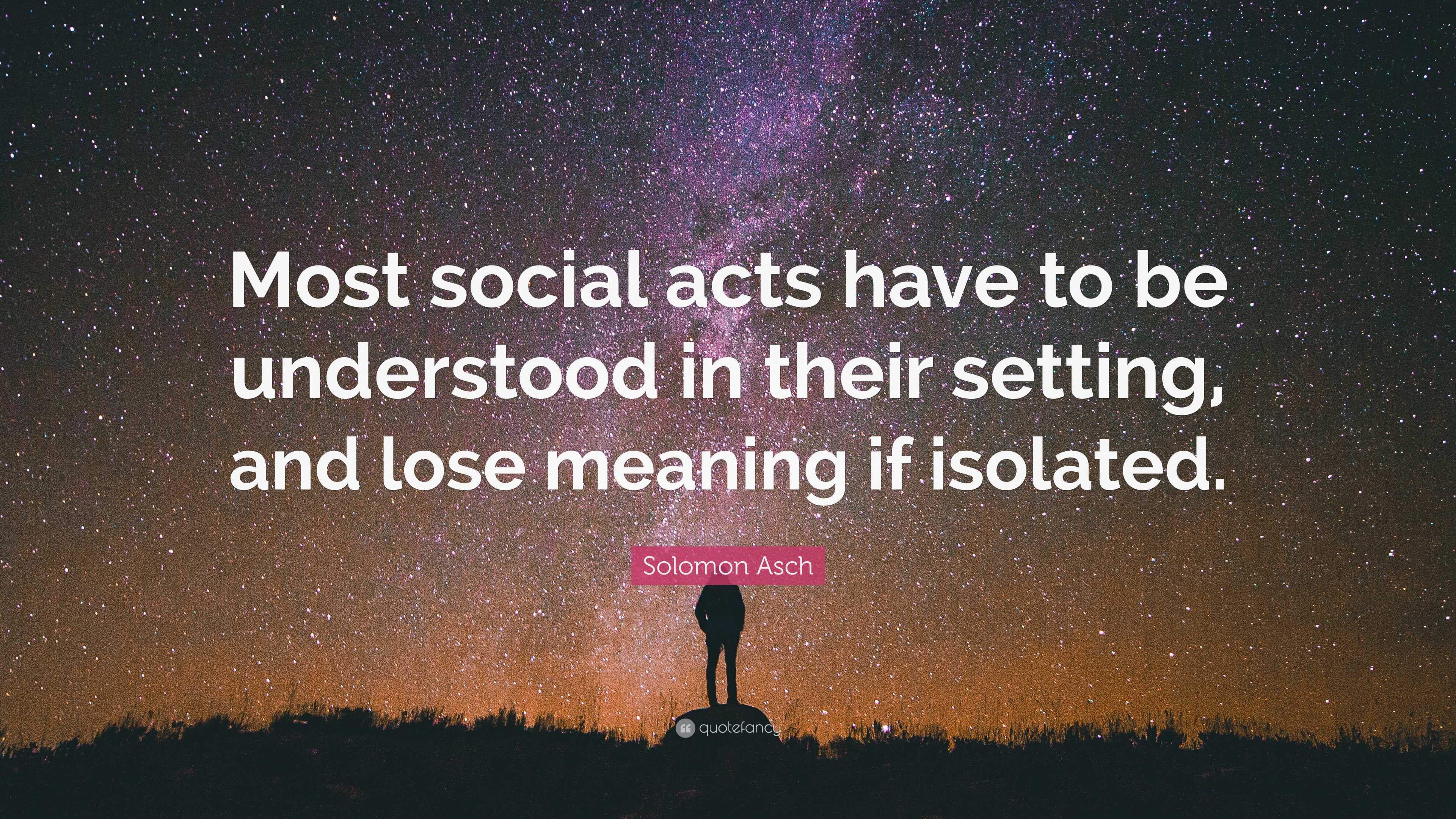 Solomon Asch Quote: “Most social acts have to be understood in their ...