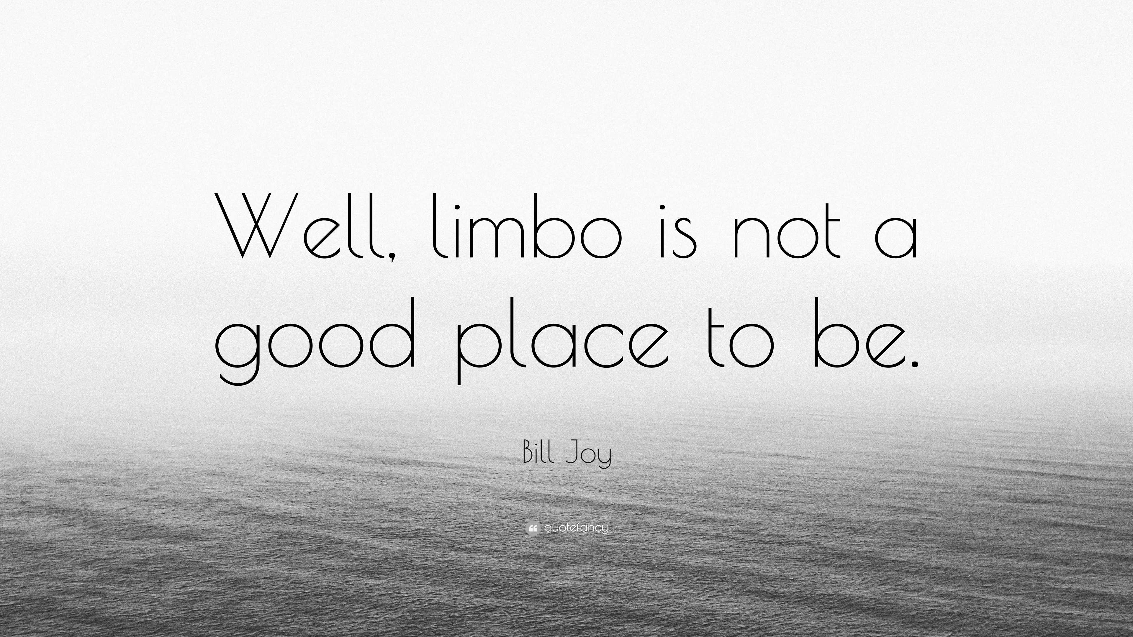 Bill Joy Quote: “Well, limbo is not a good place to be.”