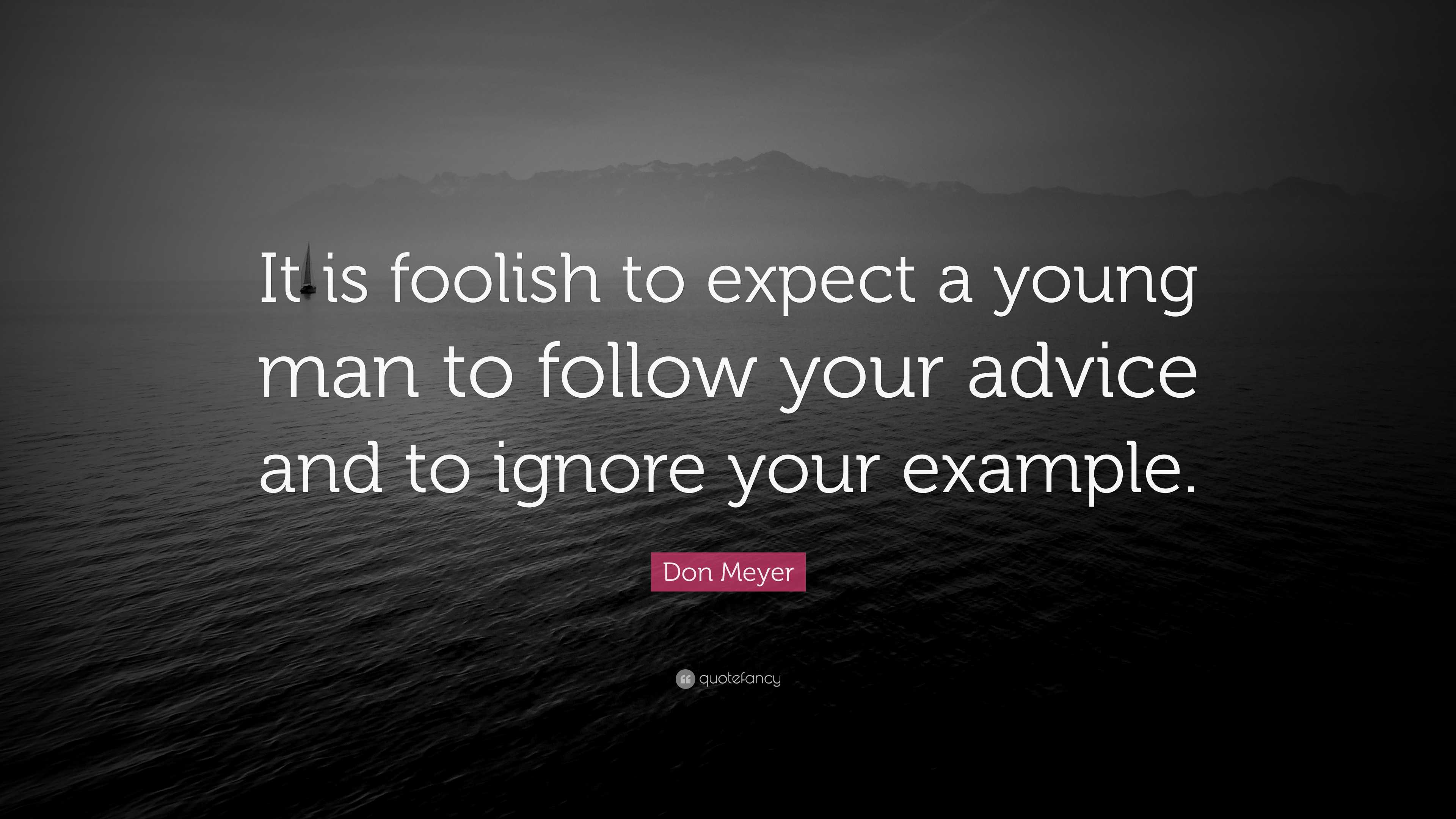 Don Meyer Quote: “It is foolish to expect a young man to follow your ...