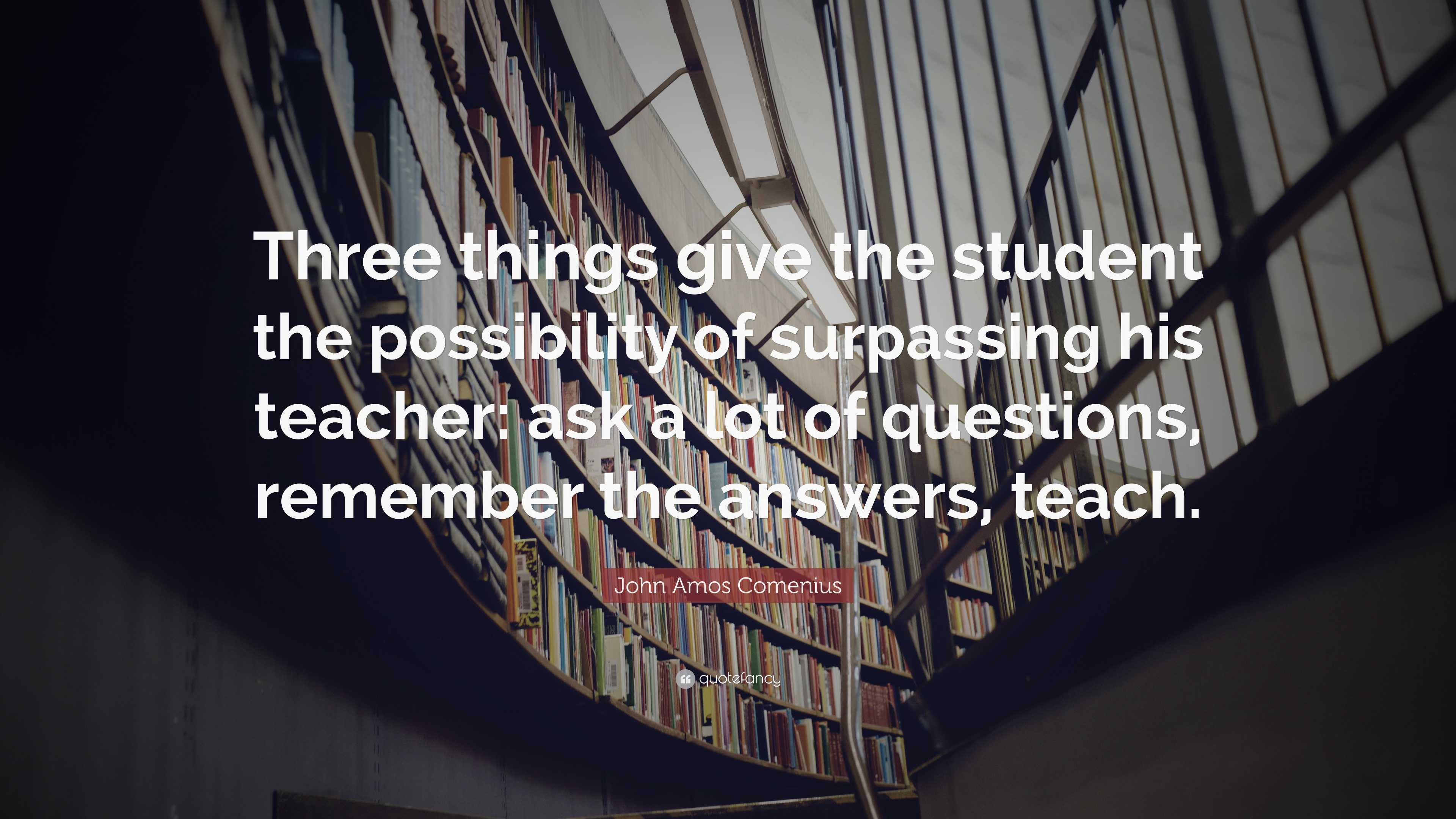 John Amos Comenius Quote: “Three things give the student the ...