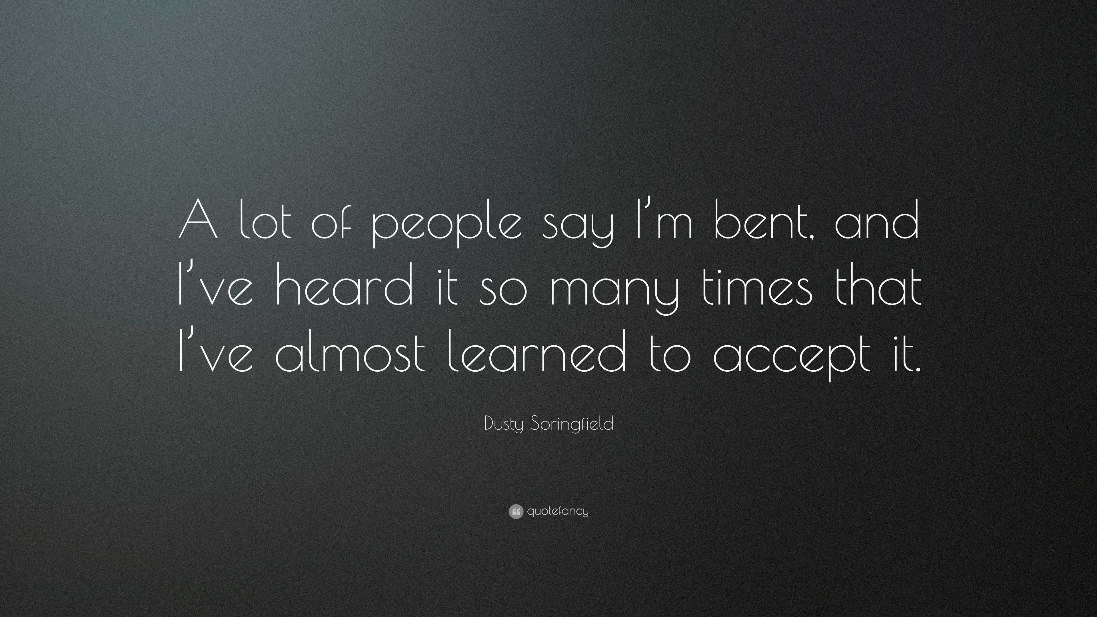 Dusty Springfield Quote: “A lot of people say I’m bent, and I’ve heard ...