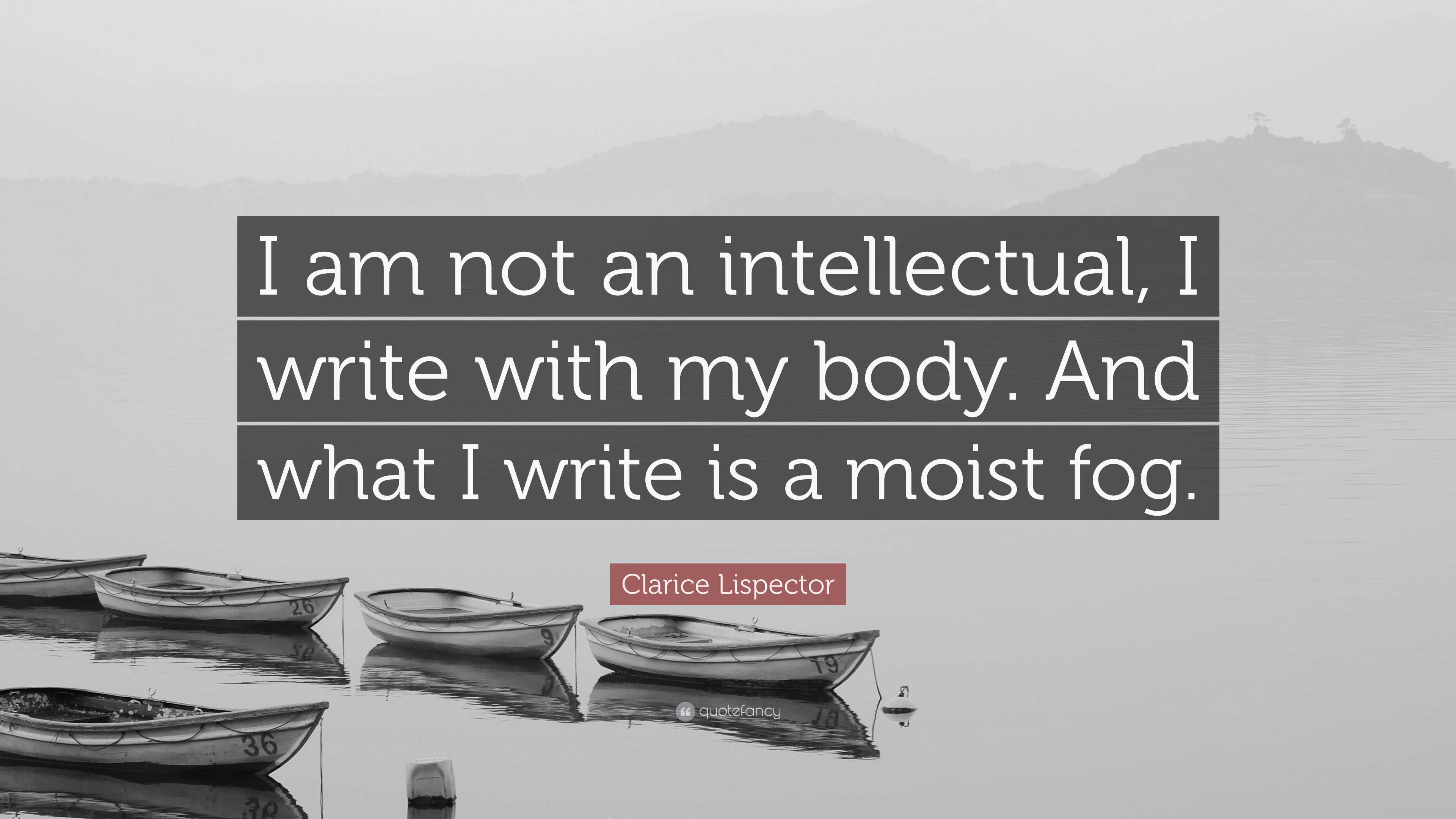 Clarice Lispector Quote: “I am not an intellectual, I write with my ...