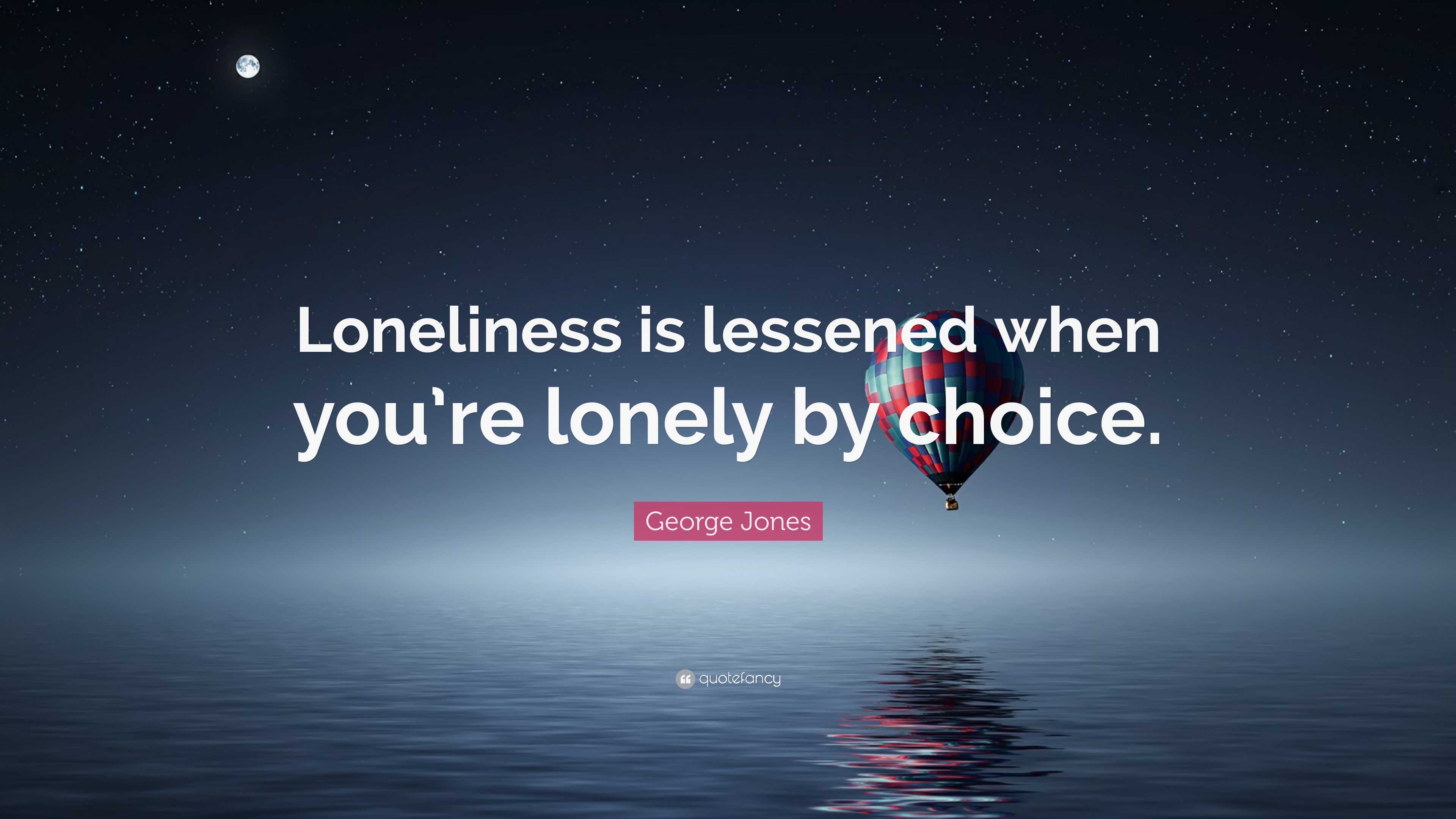 George Jones Quote: “Loneliness is lessened when you’re lonely by choice.”