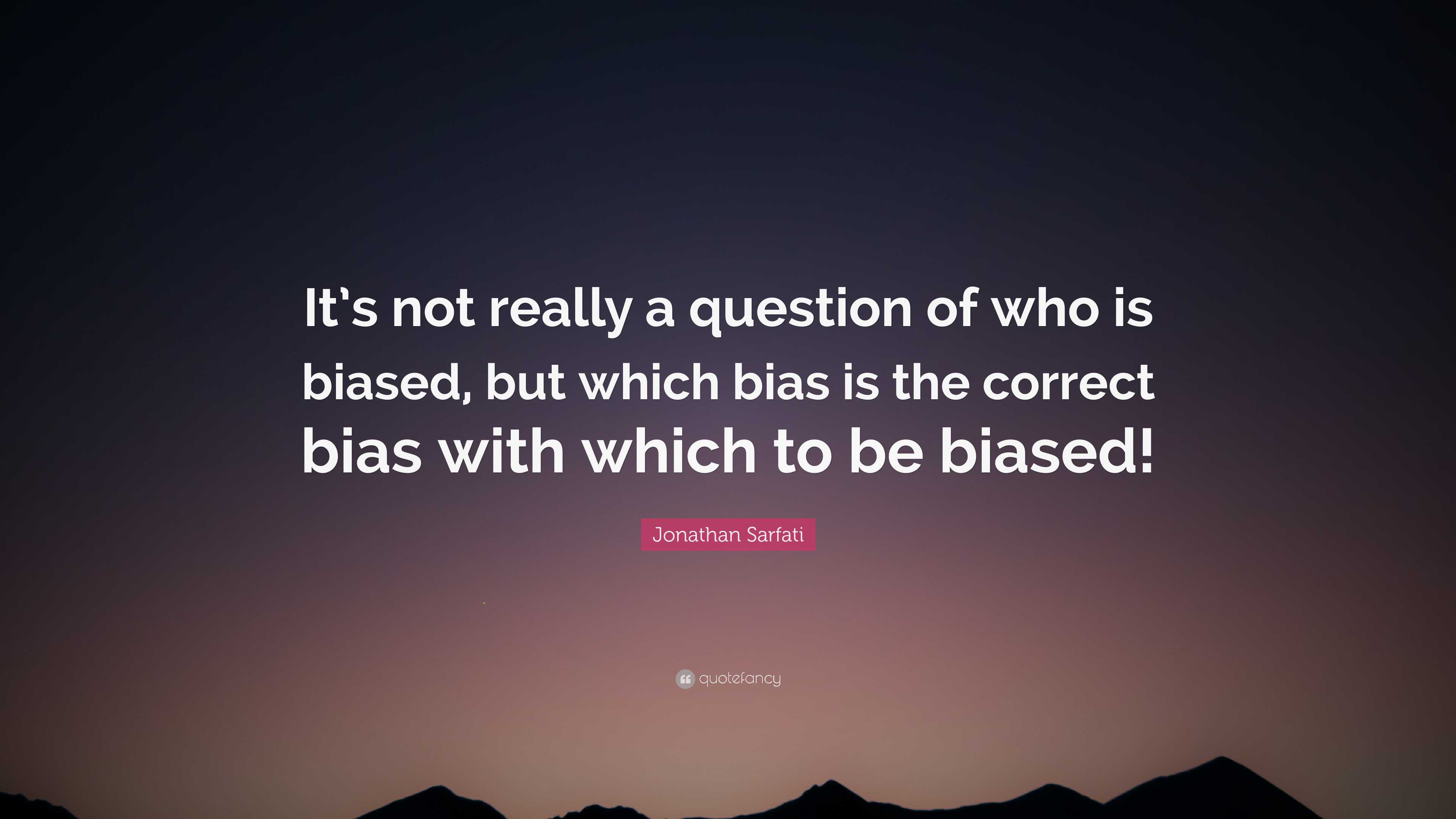 Jonathan Sarfati Quote: “It’s not really a question of who is biased ...