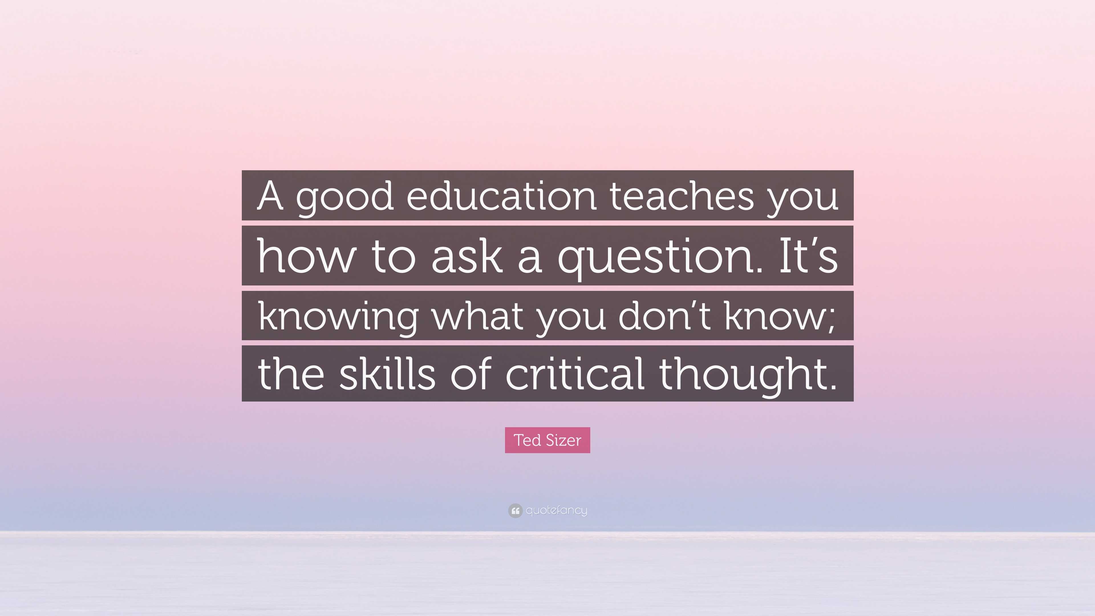 Ted Sizer Quote: “A good education teaches you how to ask a question ...