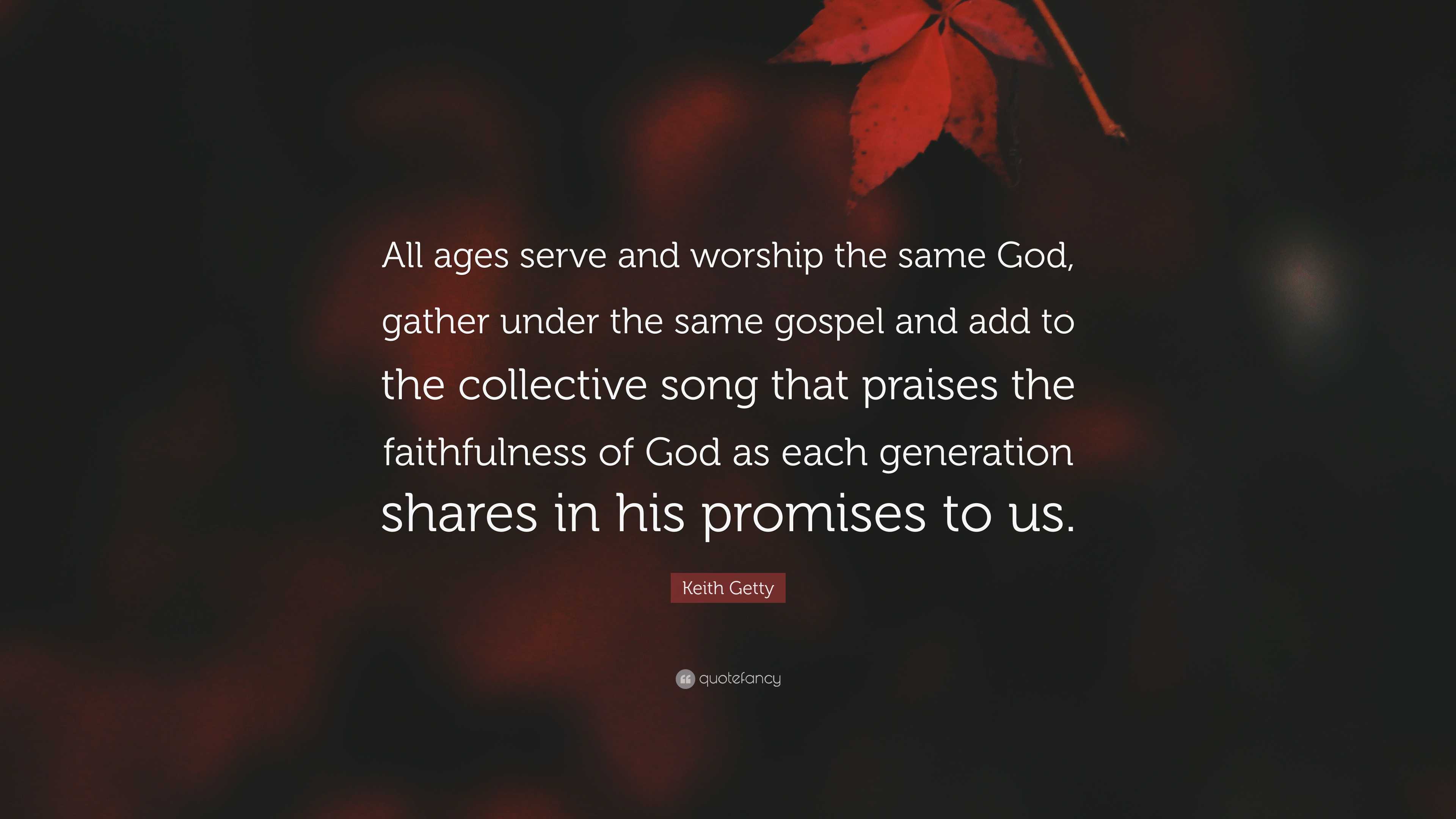 Keith Getty Quote: “All ages serve and worship the same God, gather ...