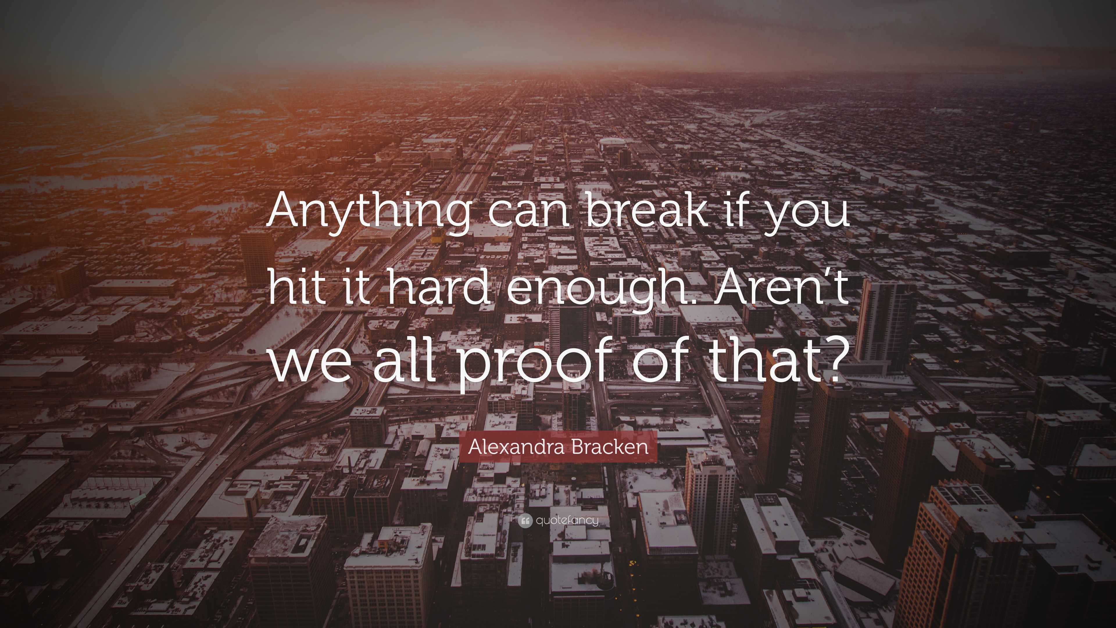 Alexandra Bracken Quote: “Anything can break if you hit it hard enough ...