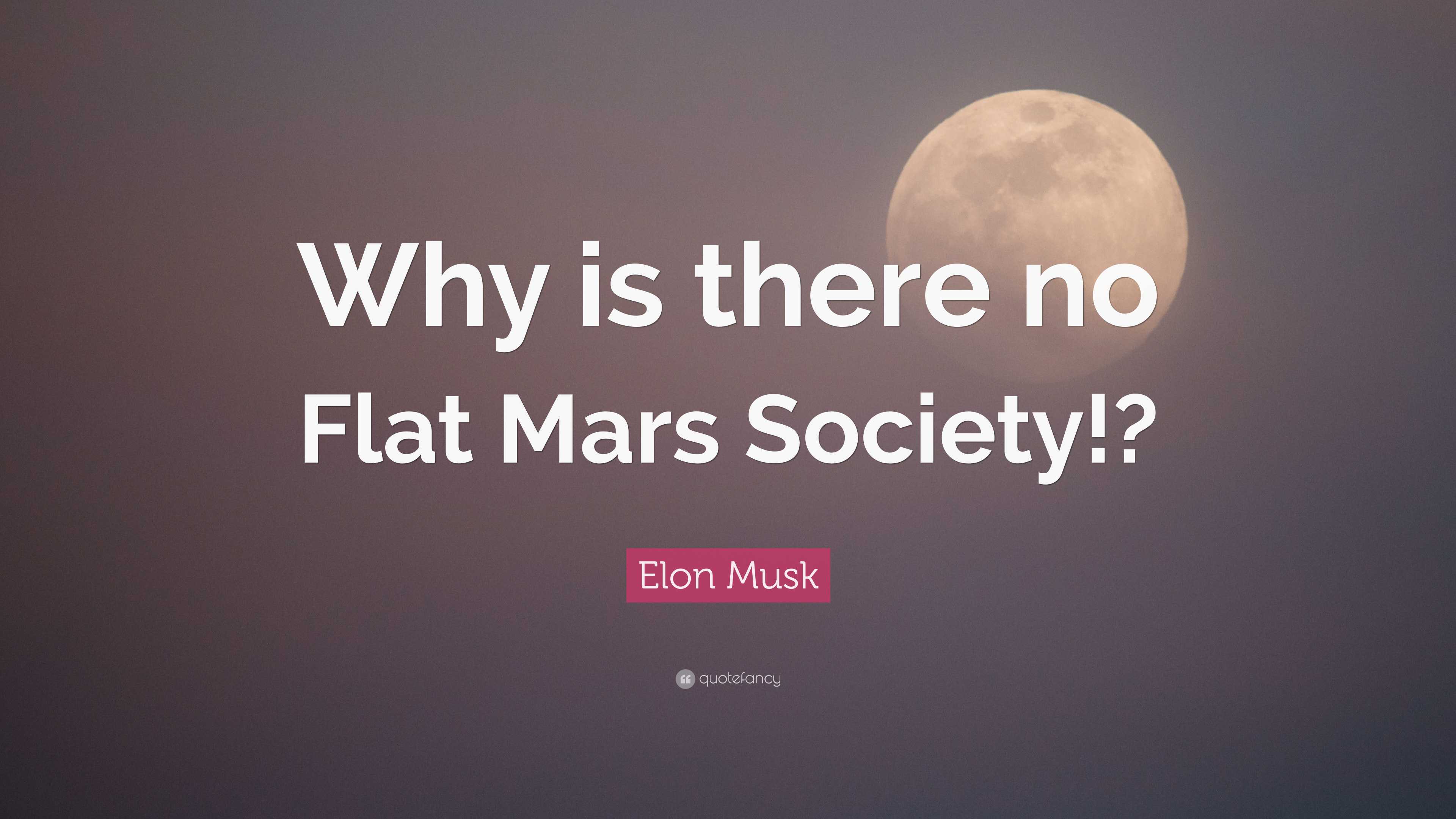 Elon Musk Quote: “Why is there no Flat Mars Society!?”