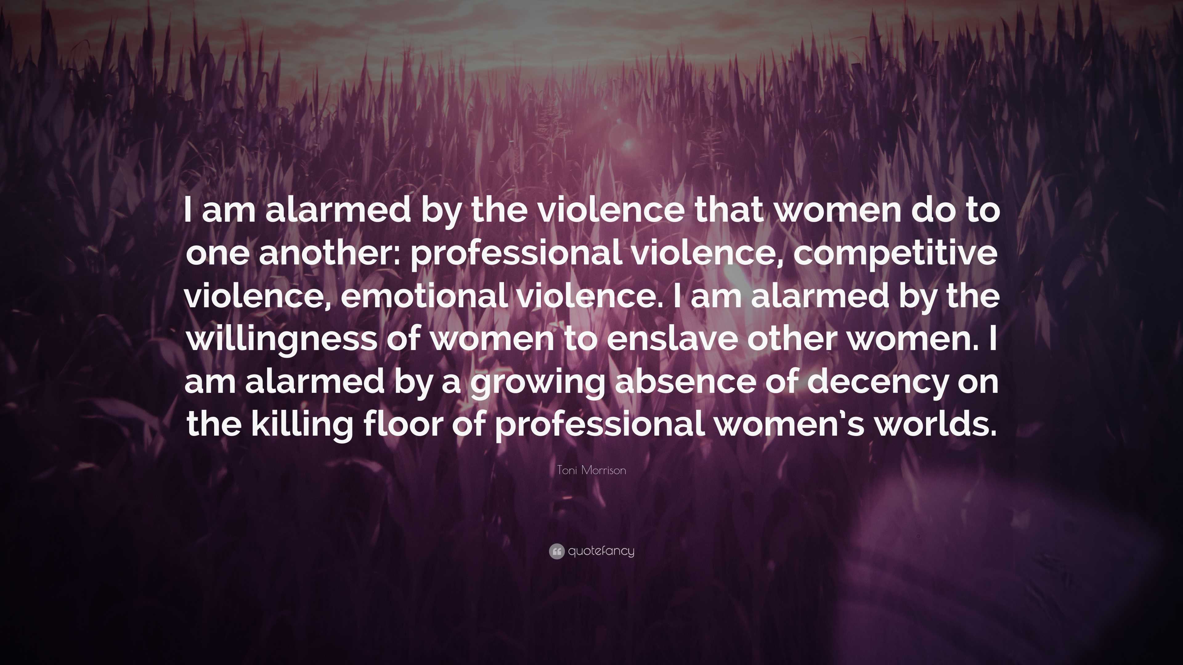 Toni Morrison Quote: “I am alarmed by the violence that women do to one ...