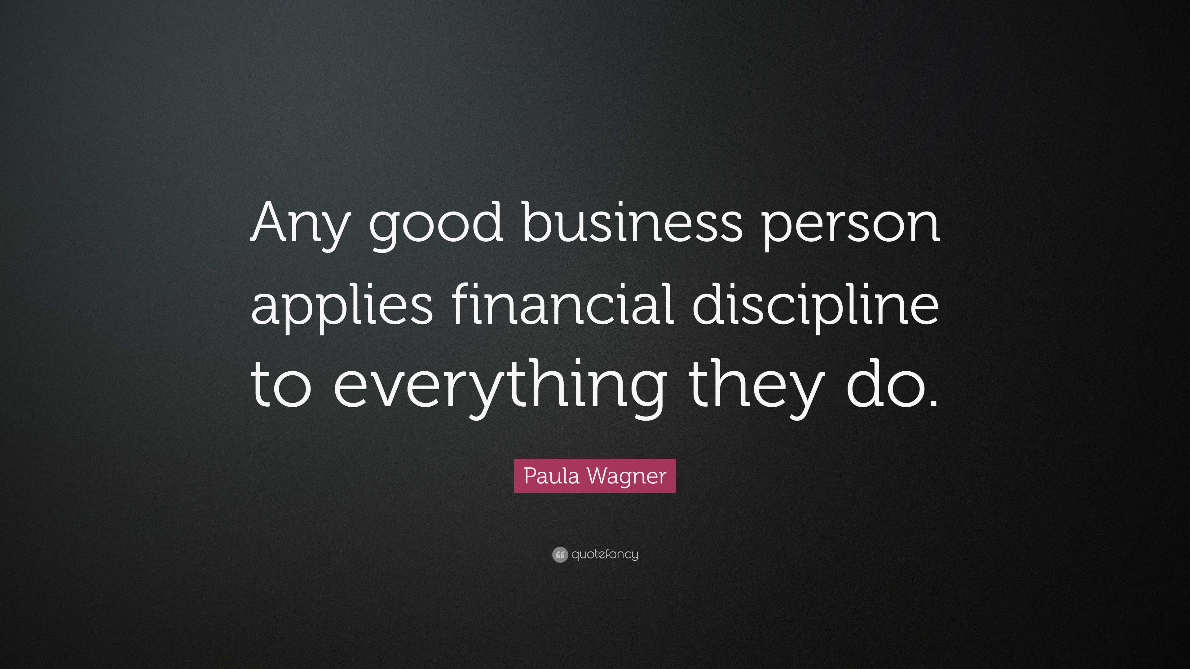Paula Wagner Quote: “Any good business person applies financial ...