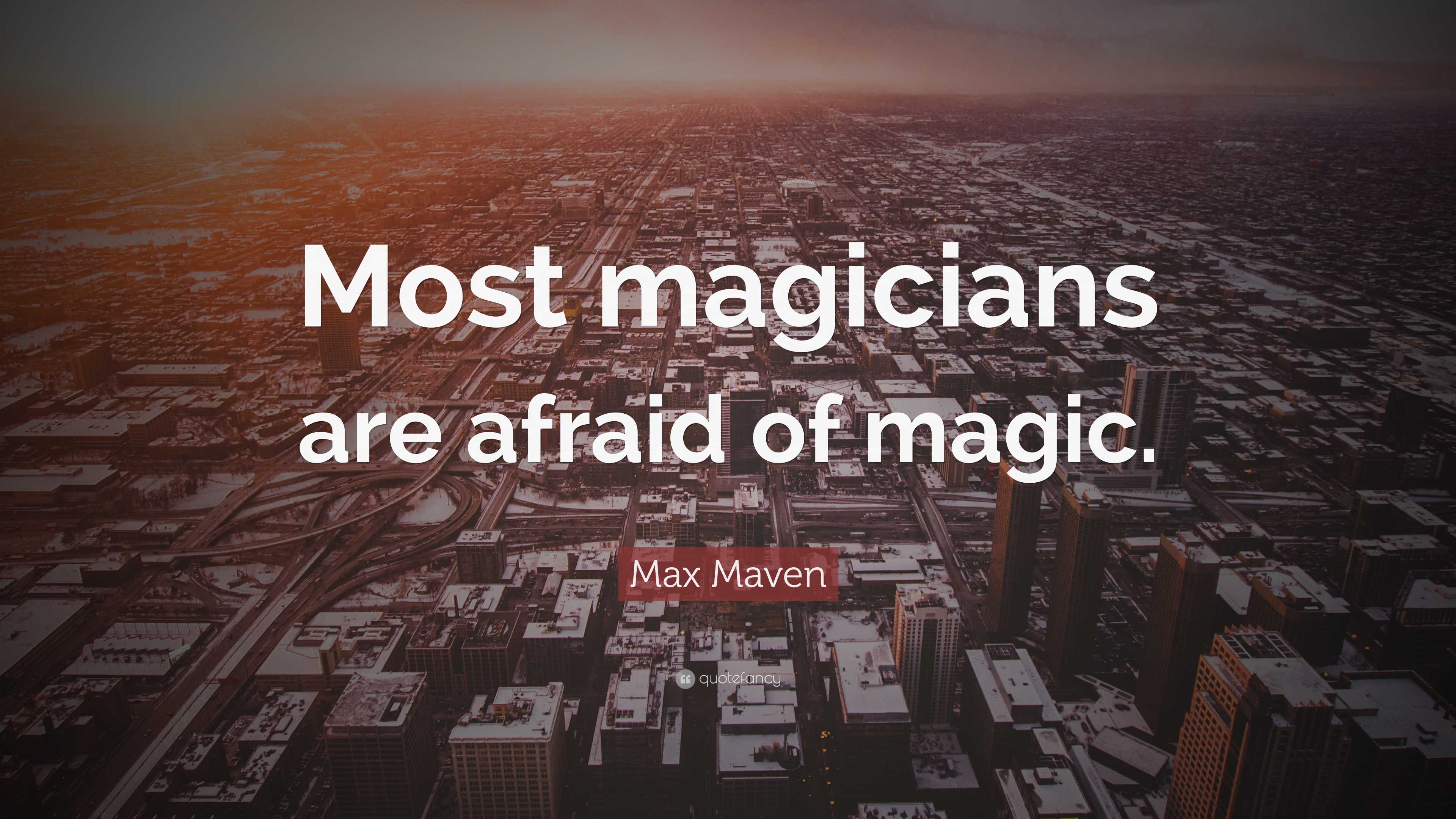 Max Maven Quote: “Most magicians are afraid of magic.”