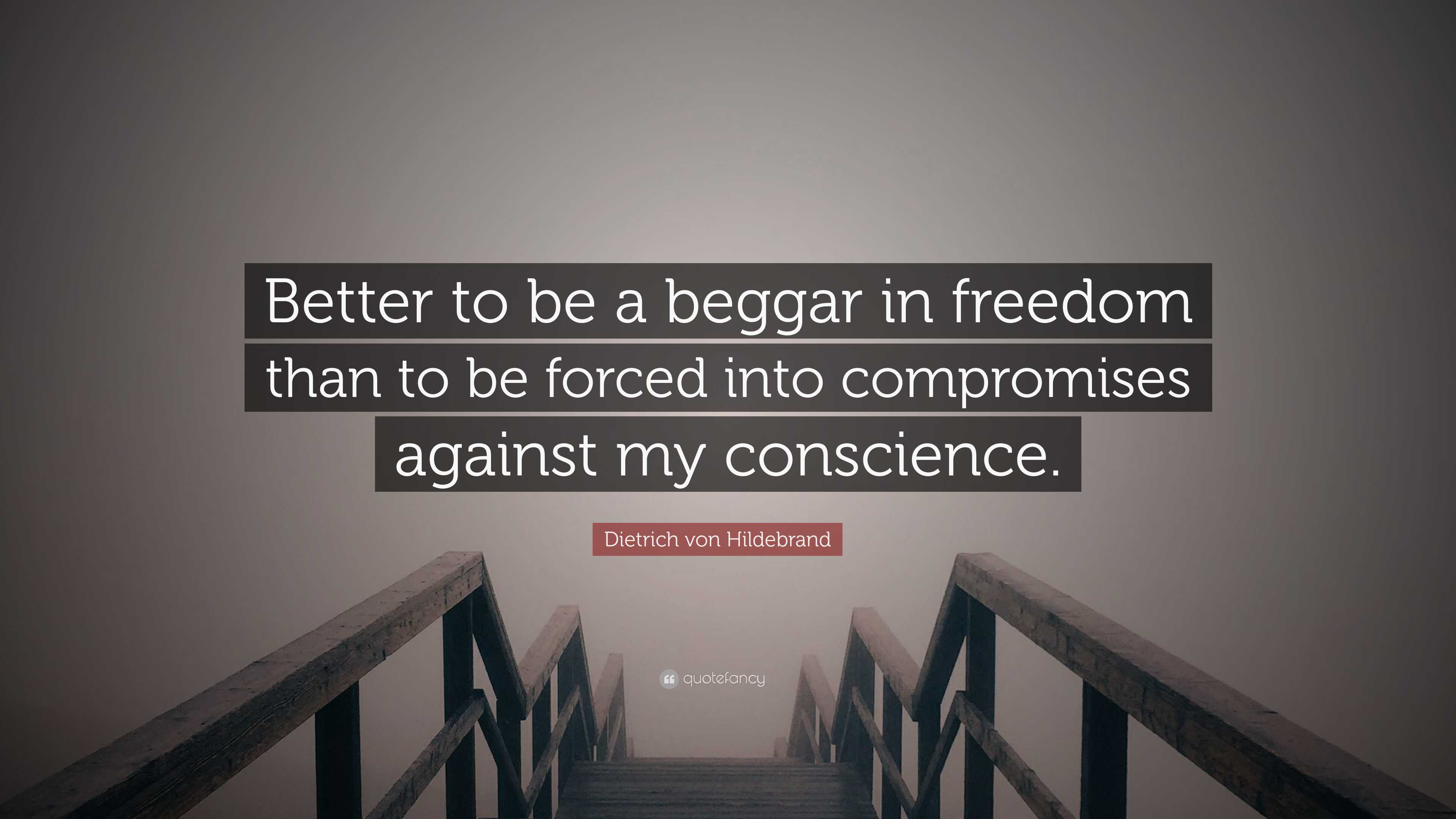 Dietrich von Hildebrand Quote: “Better to be a beggar in freedom than ...