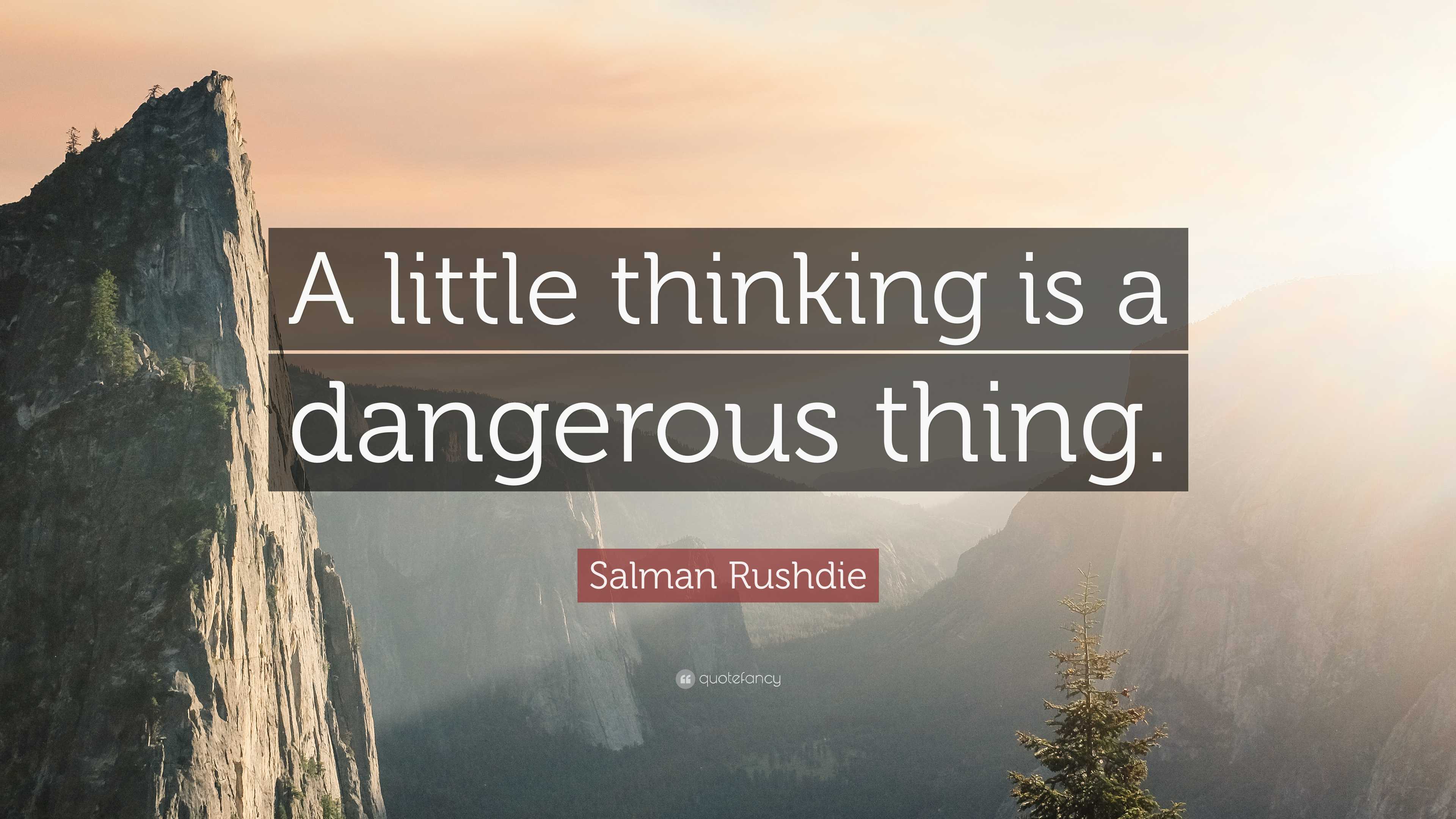 Salman Rushdie Quote: “A little thinking is a dangerous thing.”