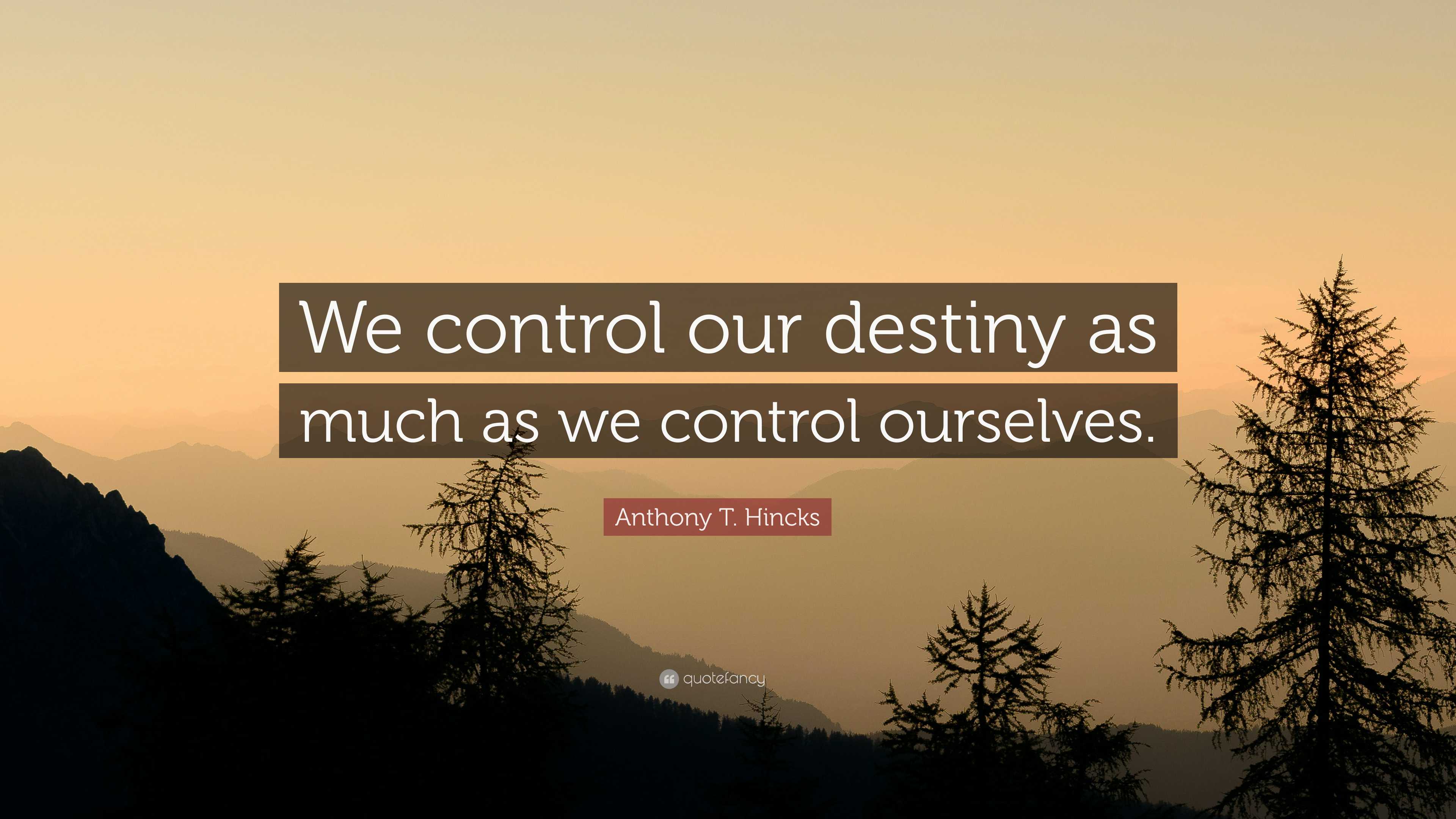 Anthony T. Hincks Quote: “We control our destiny as much as we control ...