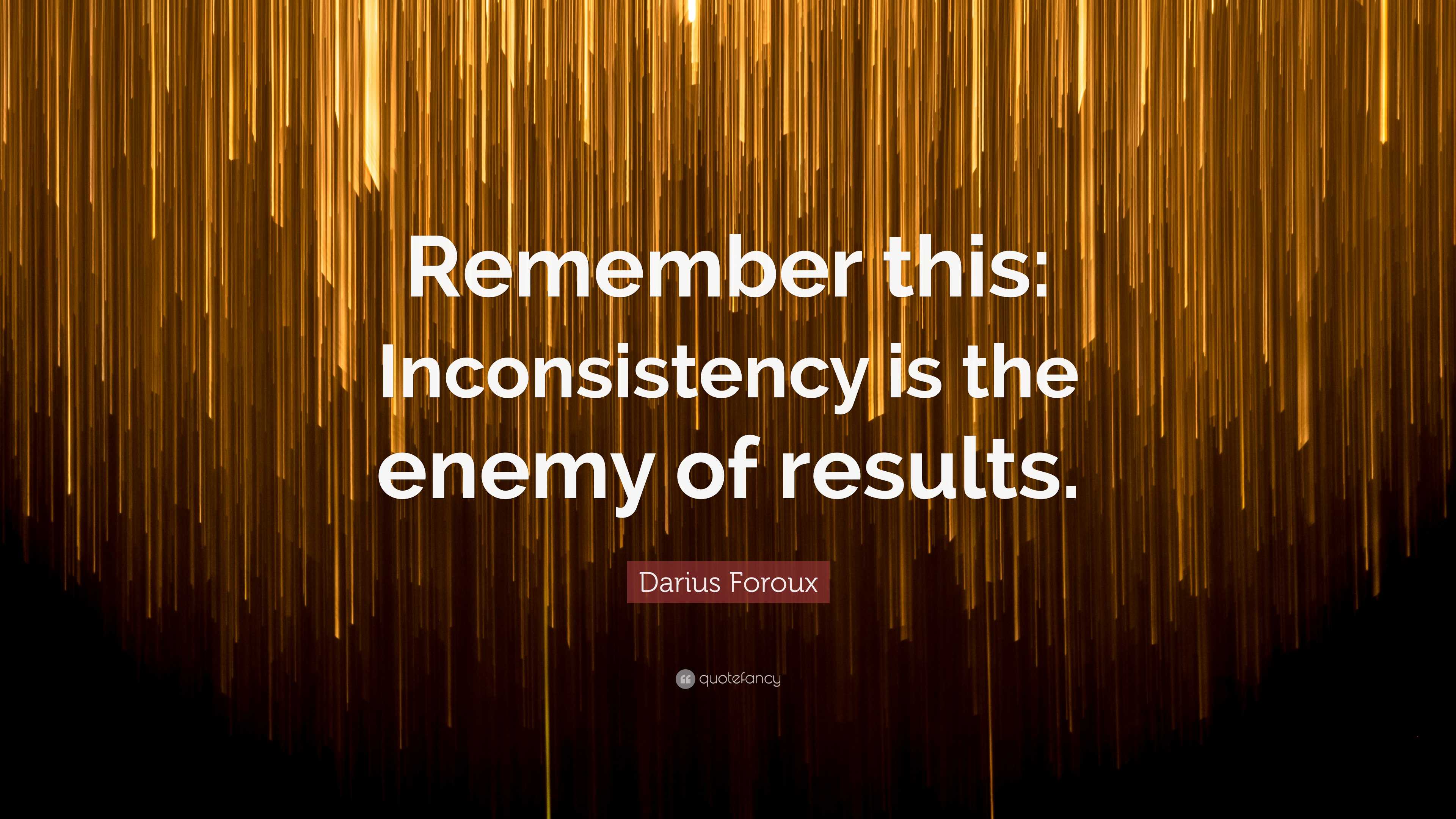 Darius Foroux Quote: “Remember this: Inconsistency is the enemy of ...