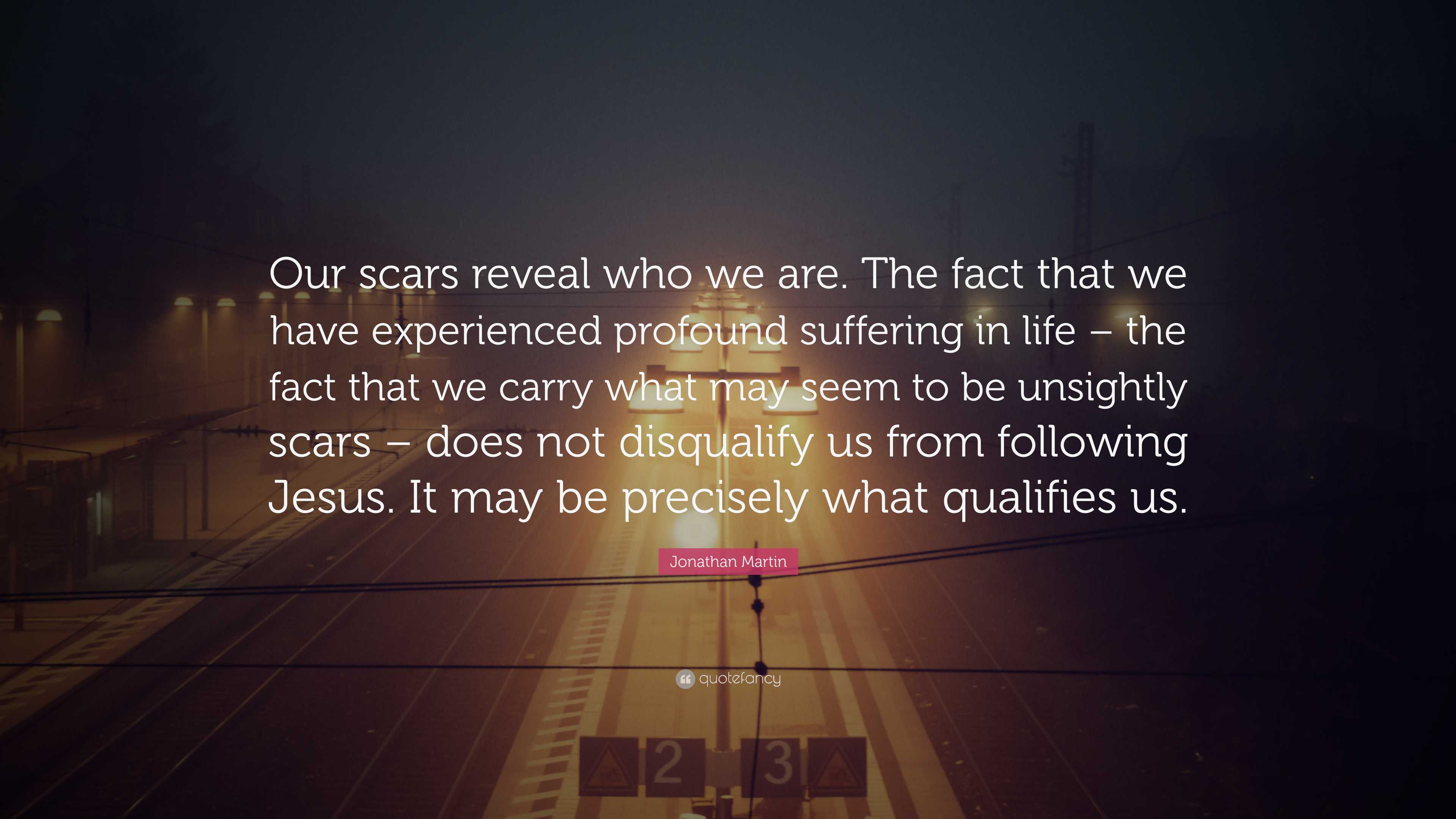 Jonathan Martin Quote: “Our scars reveal who we are. The fact that we ...