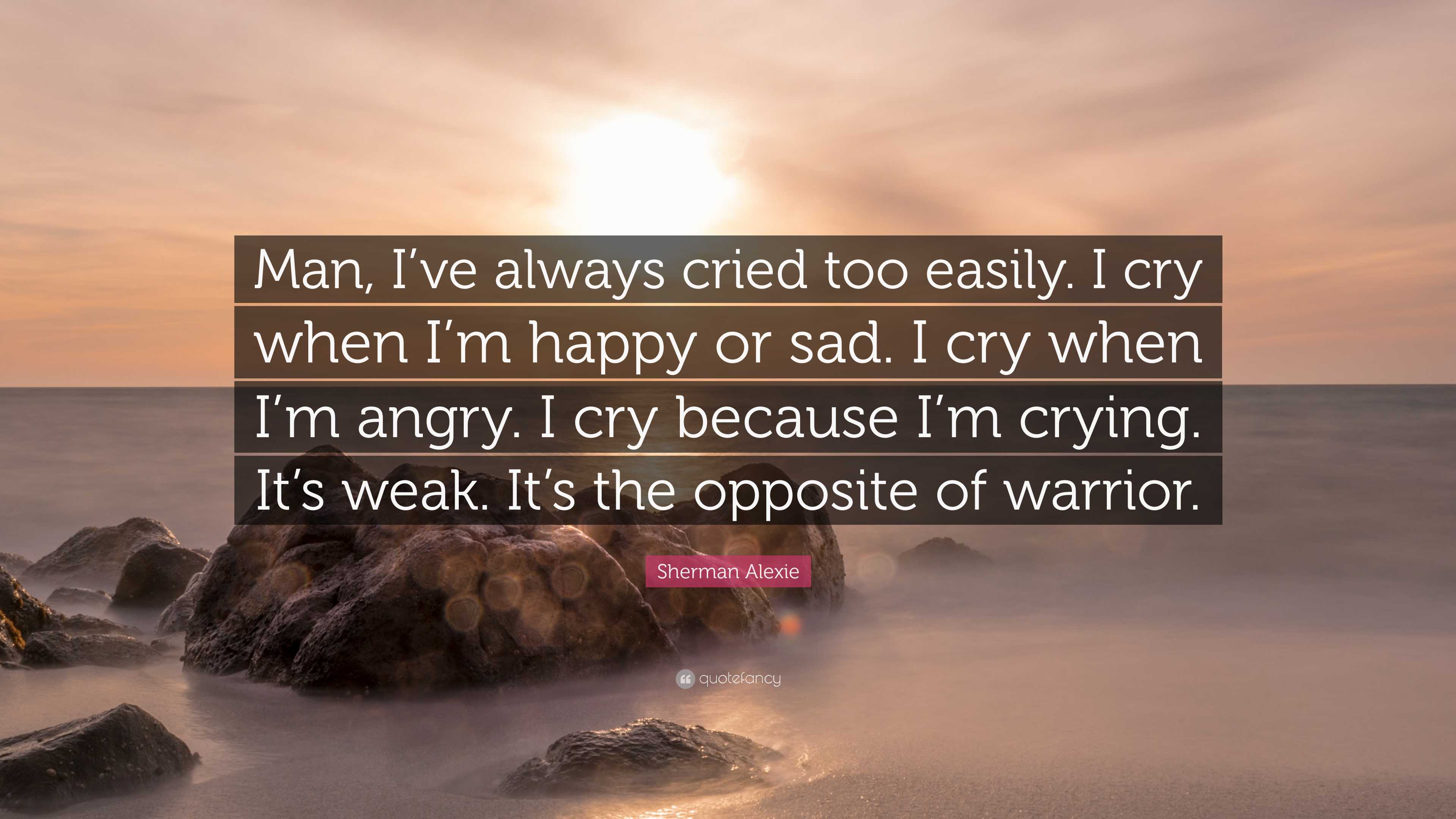 Sherman Alexie Quote: “Man, I’ve always cried too easily. I cry when I ...