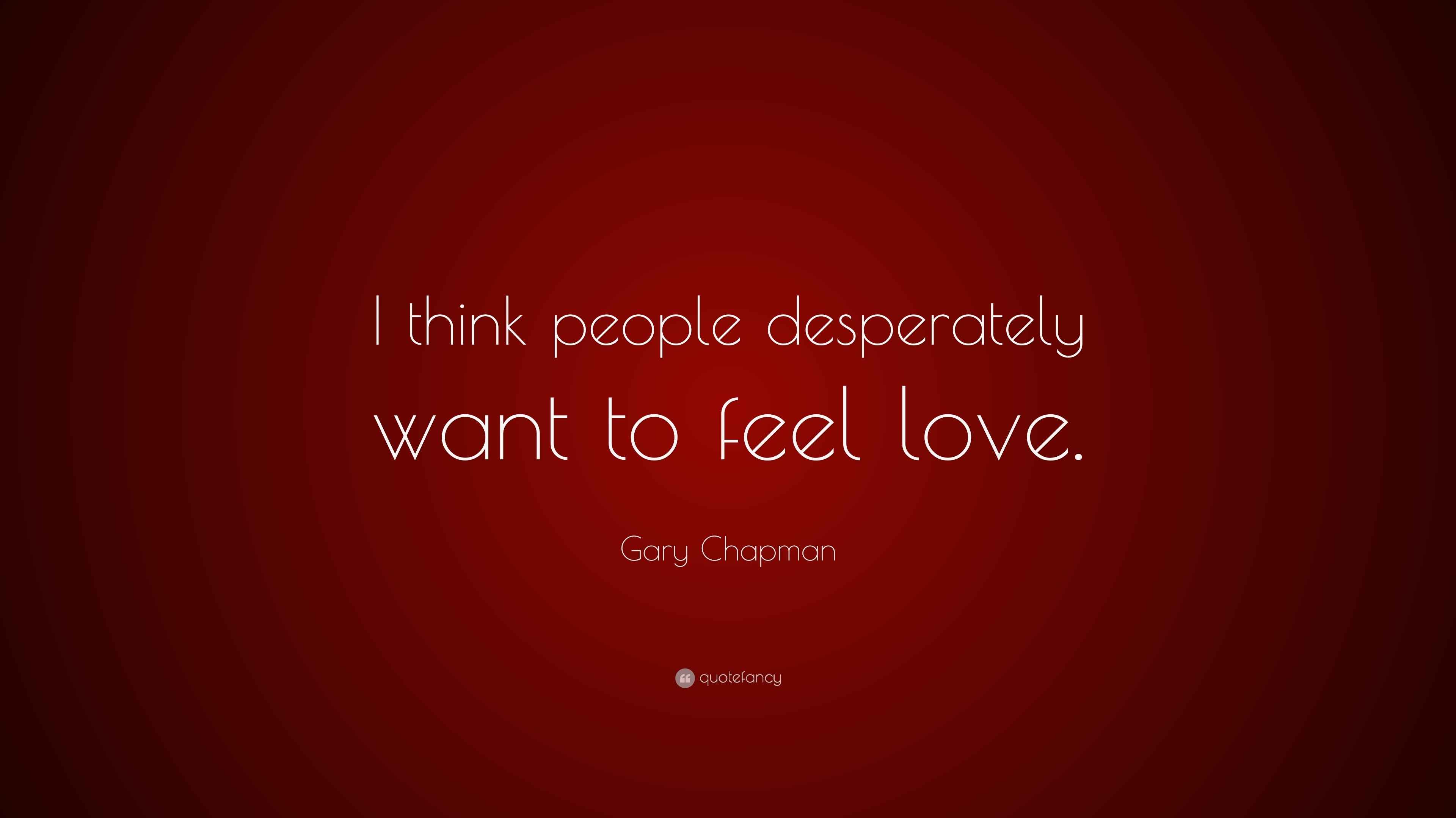 Gary Chapman Quote: “I think people desperately want to feel love.”