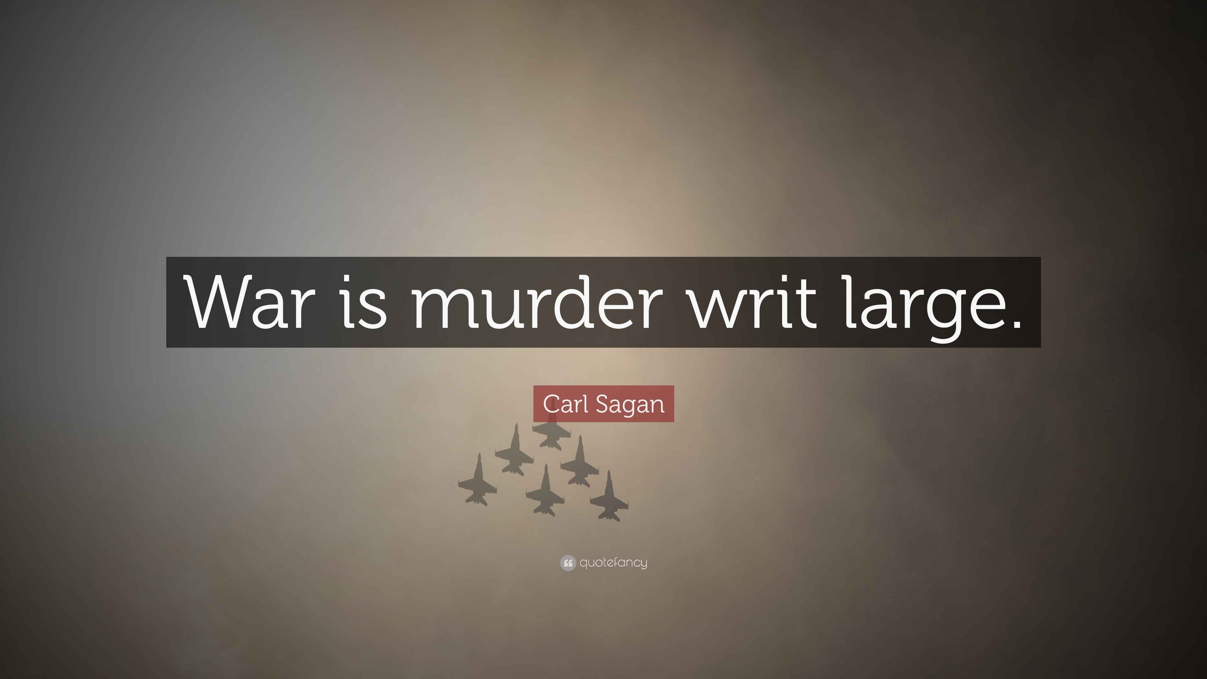 Carl Sagan Quote: “War is murder writ large.”