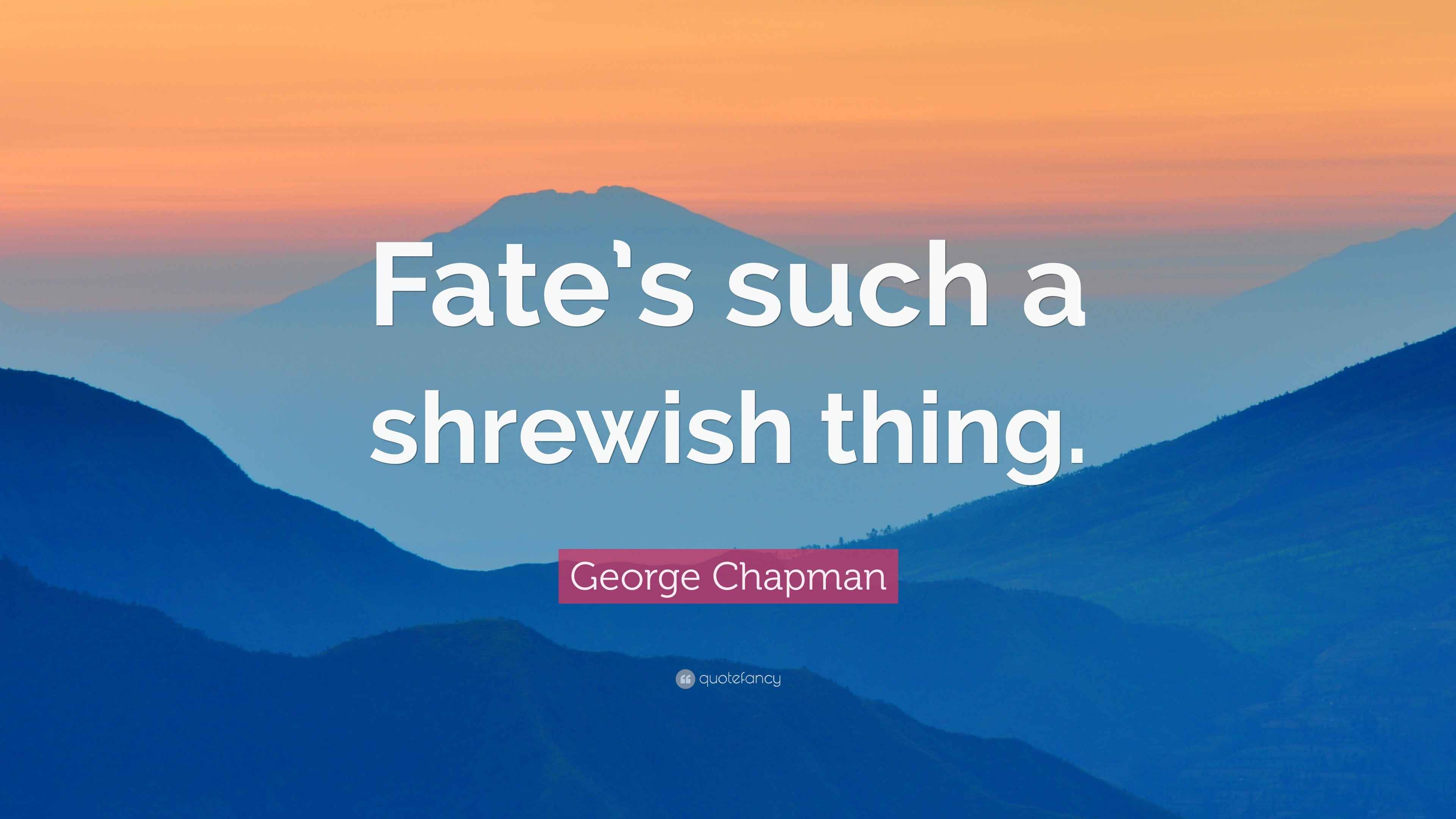 George Chapman Quote: “Fate’s such a shrewish thing.”