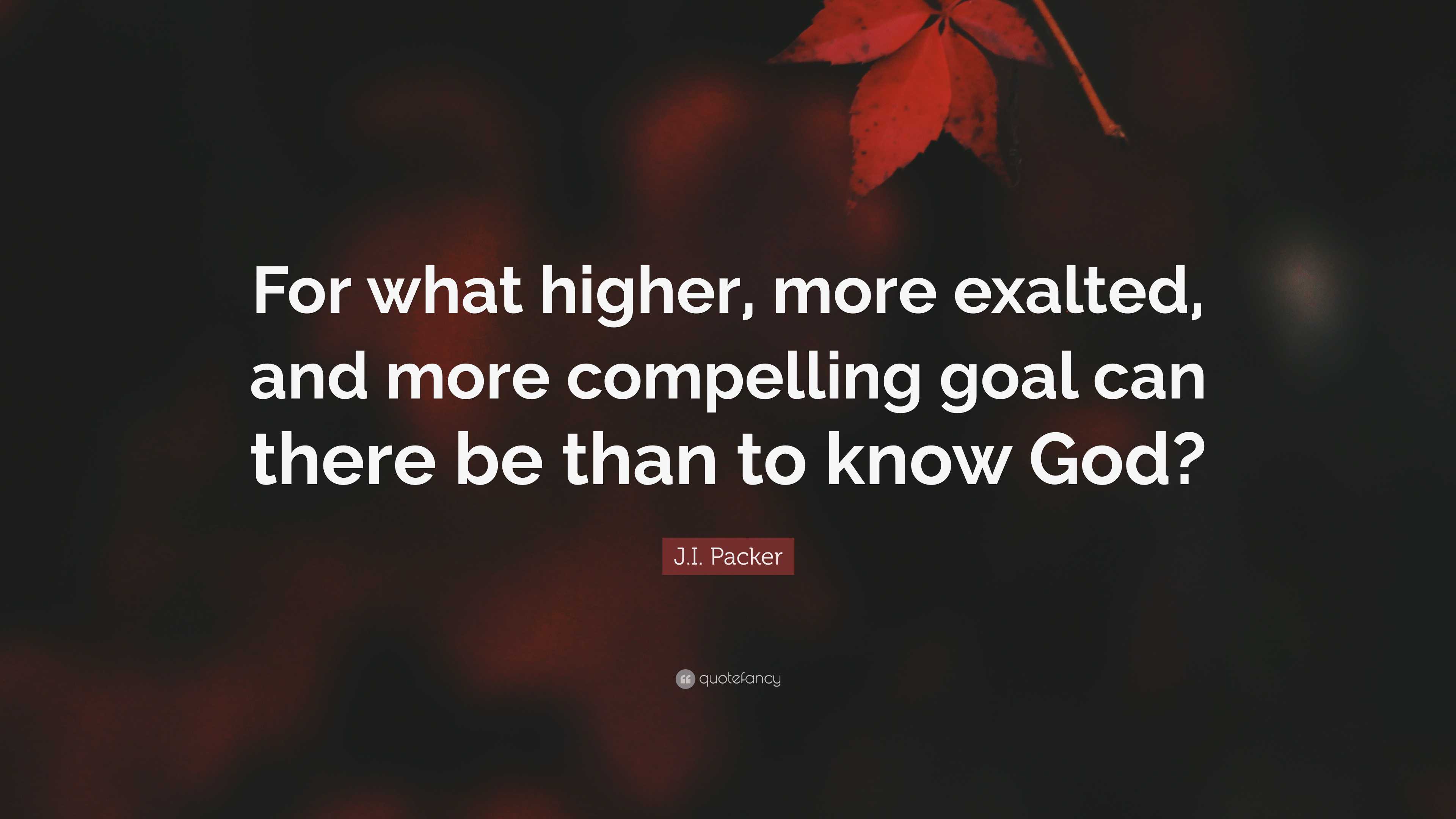 J.I. Packer Quote: “For what higher, more exalted, and more compelling ...
