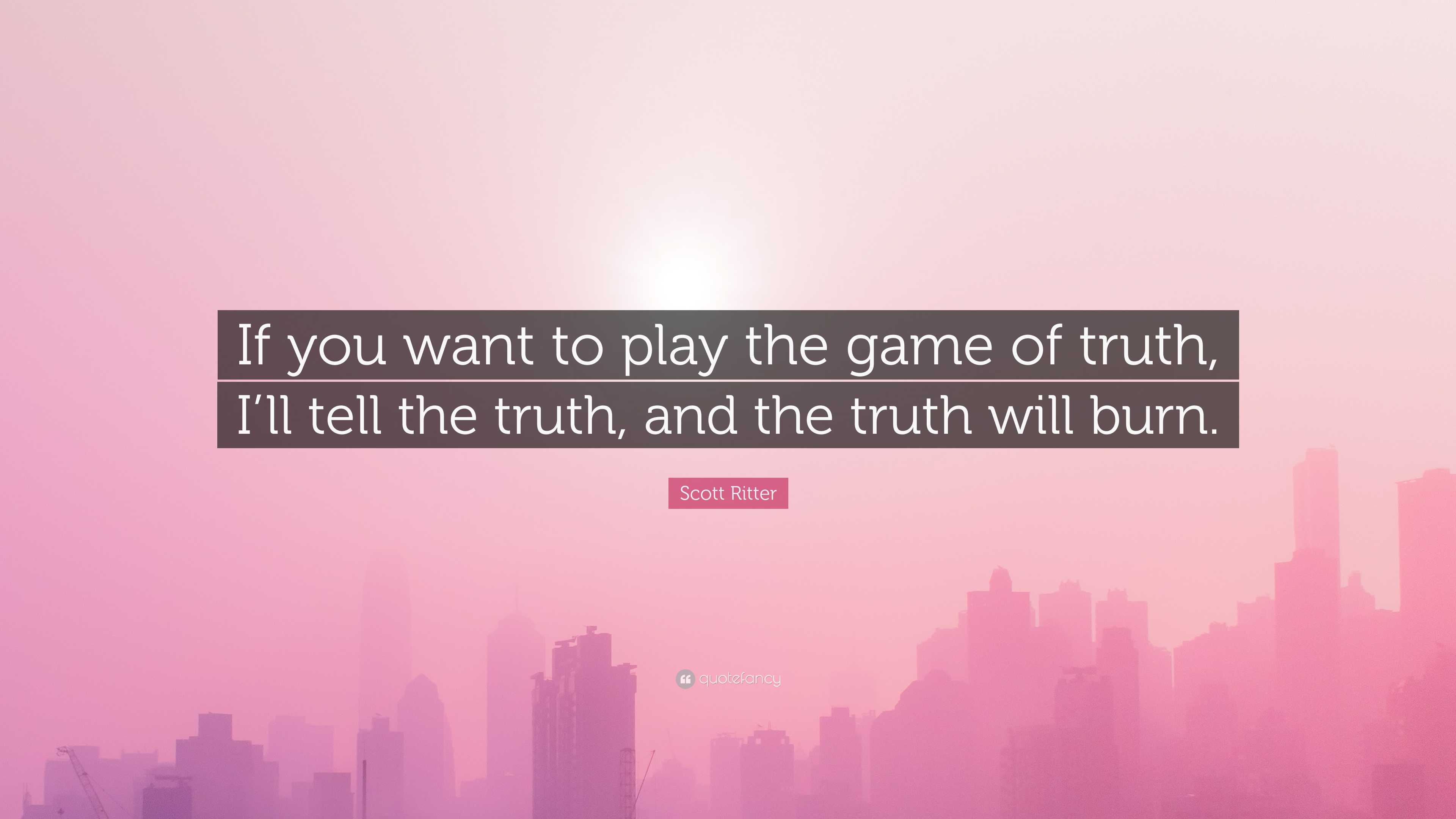 Scott Ritter Quote: “If you want to play the game of truth, I’ll tell ...