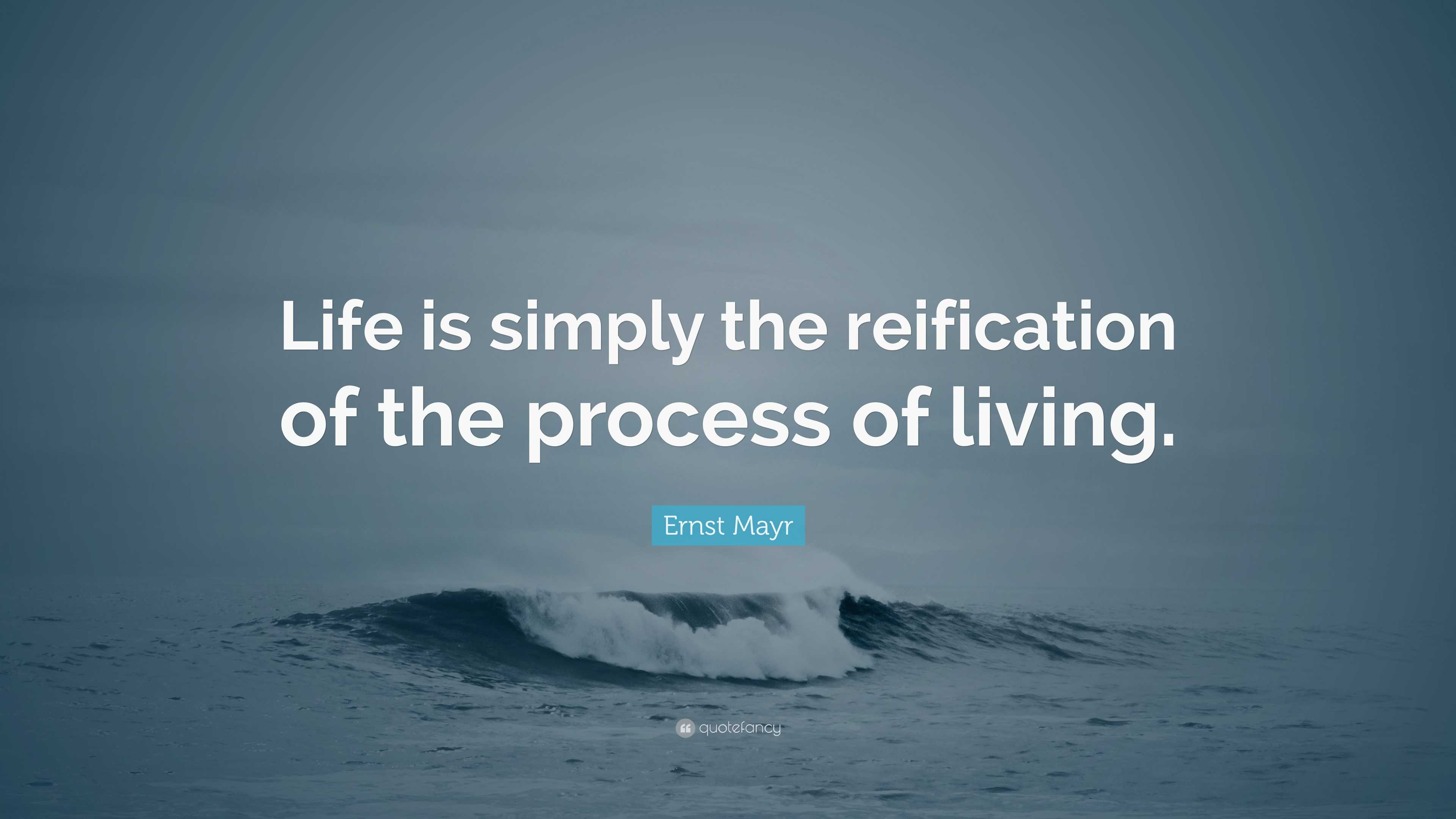 Ernst Mayr Quote: “Life is simply the reification of the process of ...