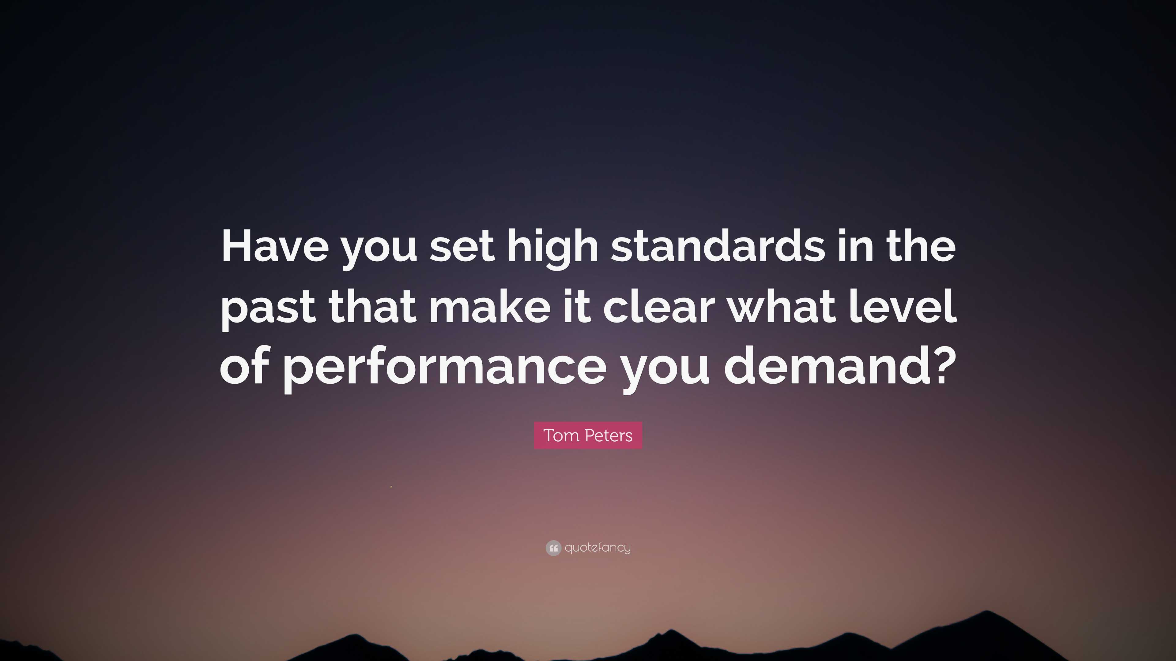 Tom Peters Quote: “Have you set high standards in the past that make it ...