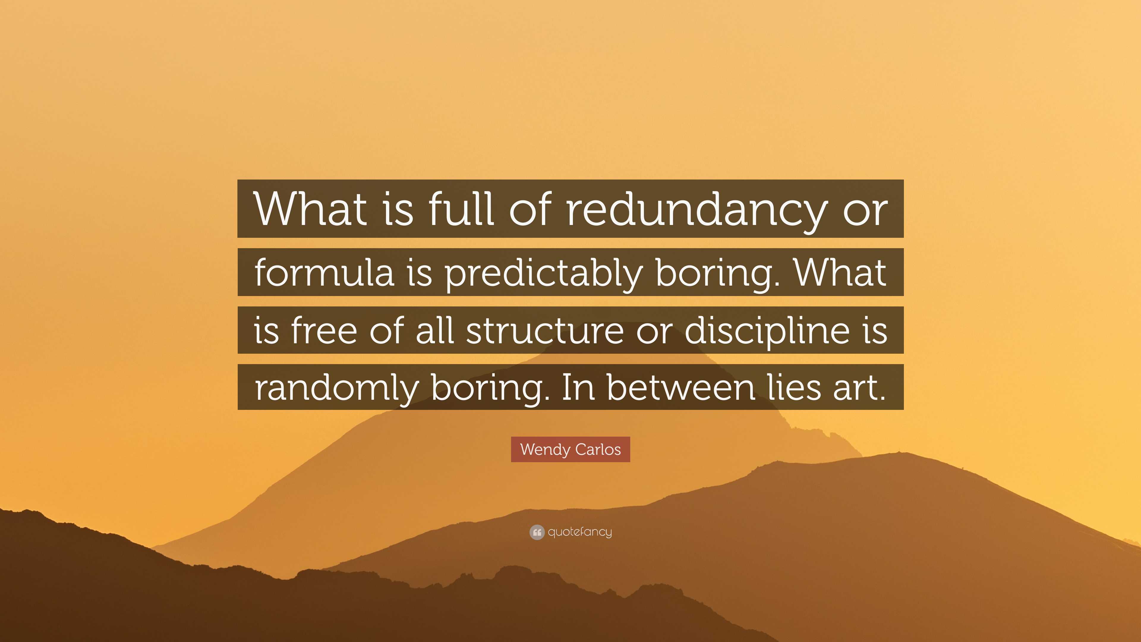 Wendy Carlos Quote: “What is full of redundancy or formula is ...