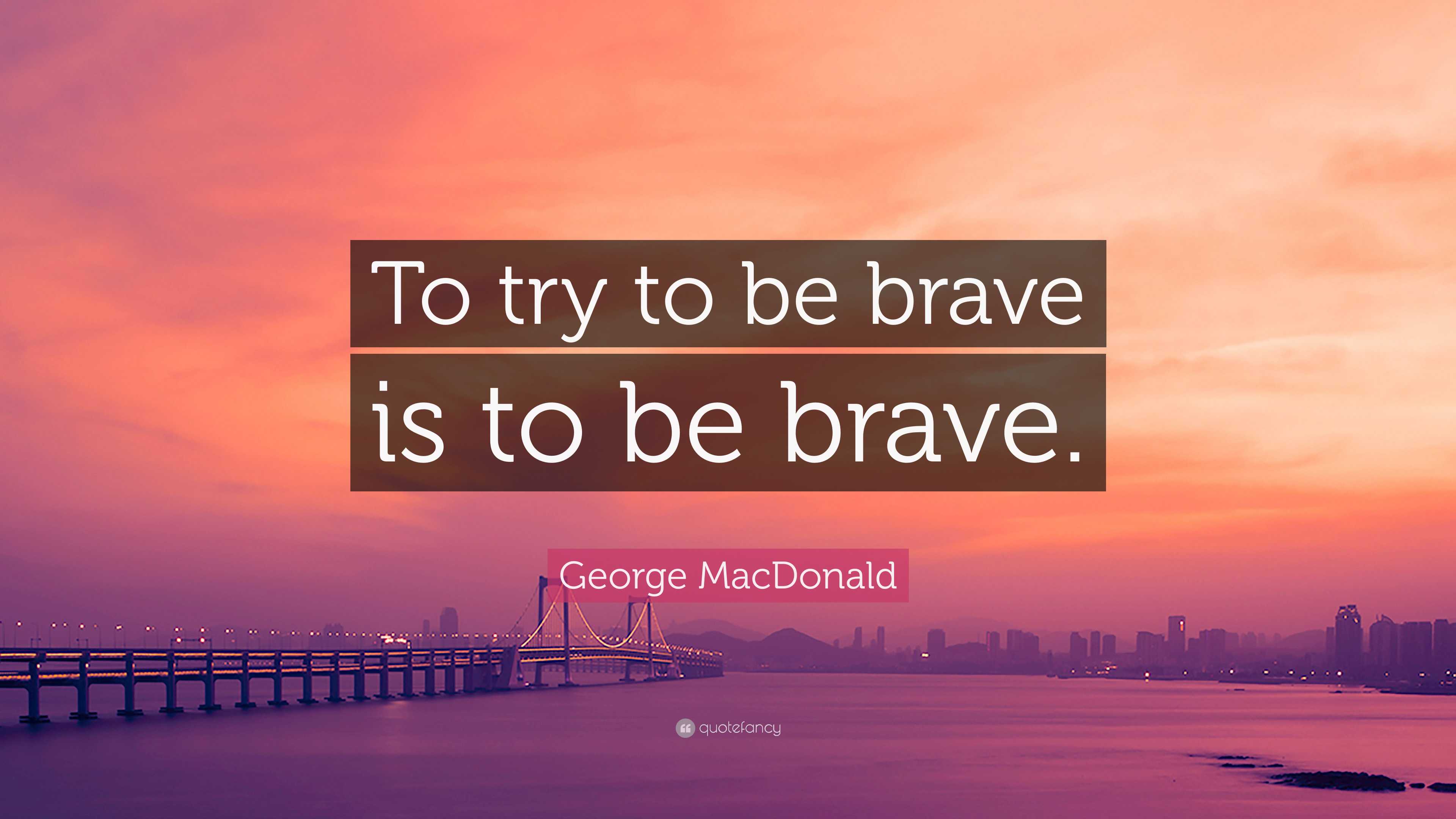 George MacDonald Quote: “To try to be brave is to be brave.”