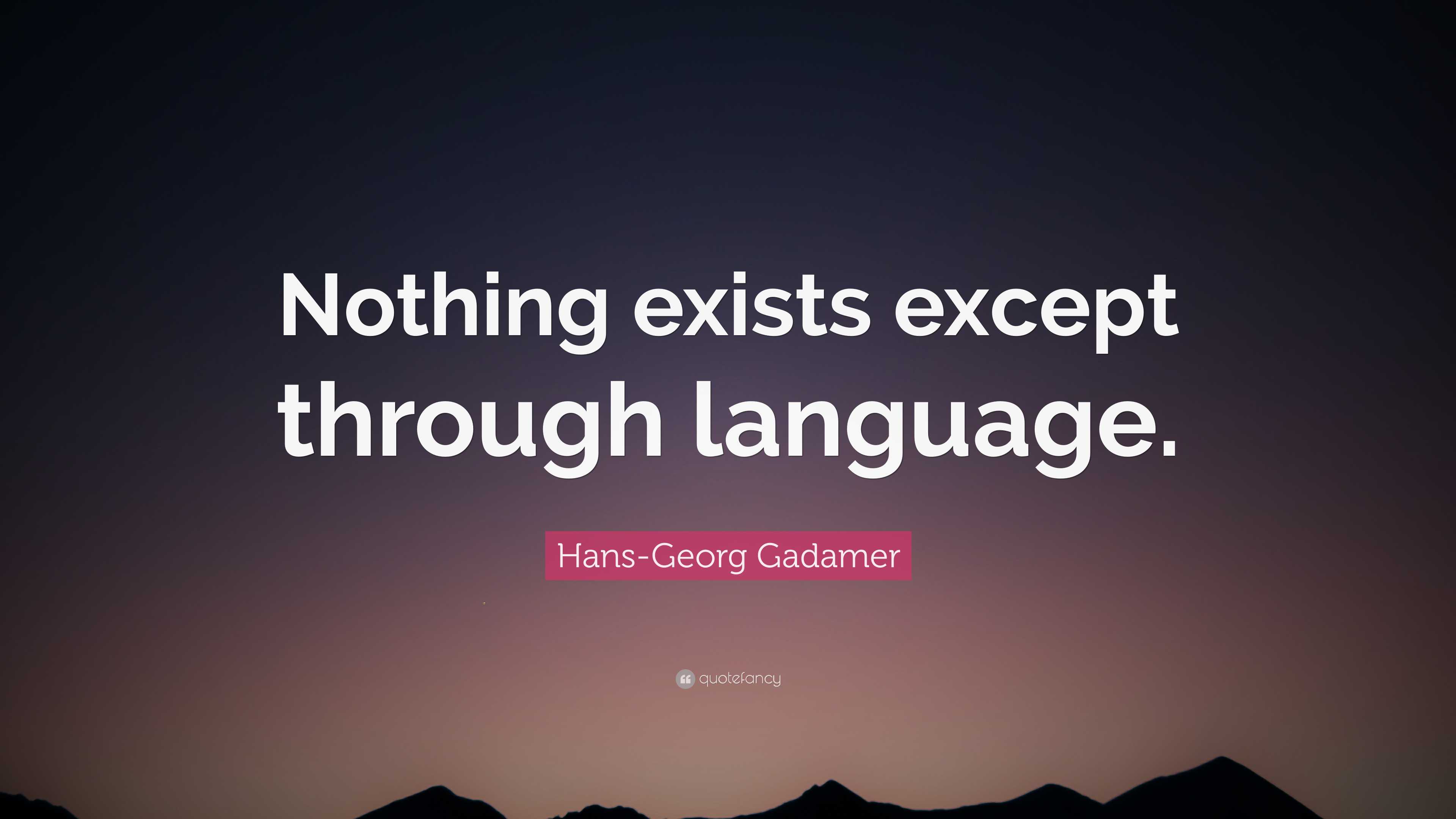 Hans-Georg Gadamer Quote: “Nothing exists except through language.”